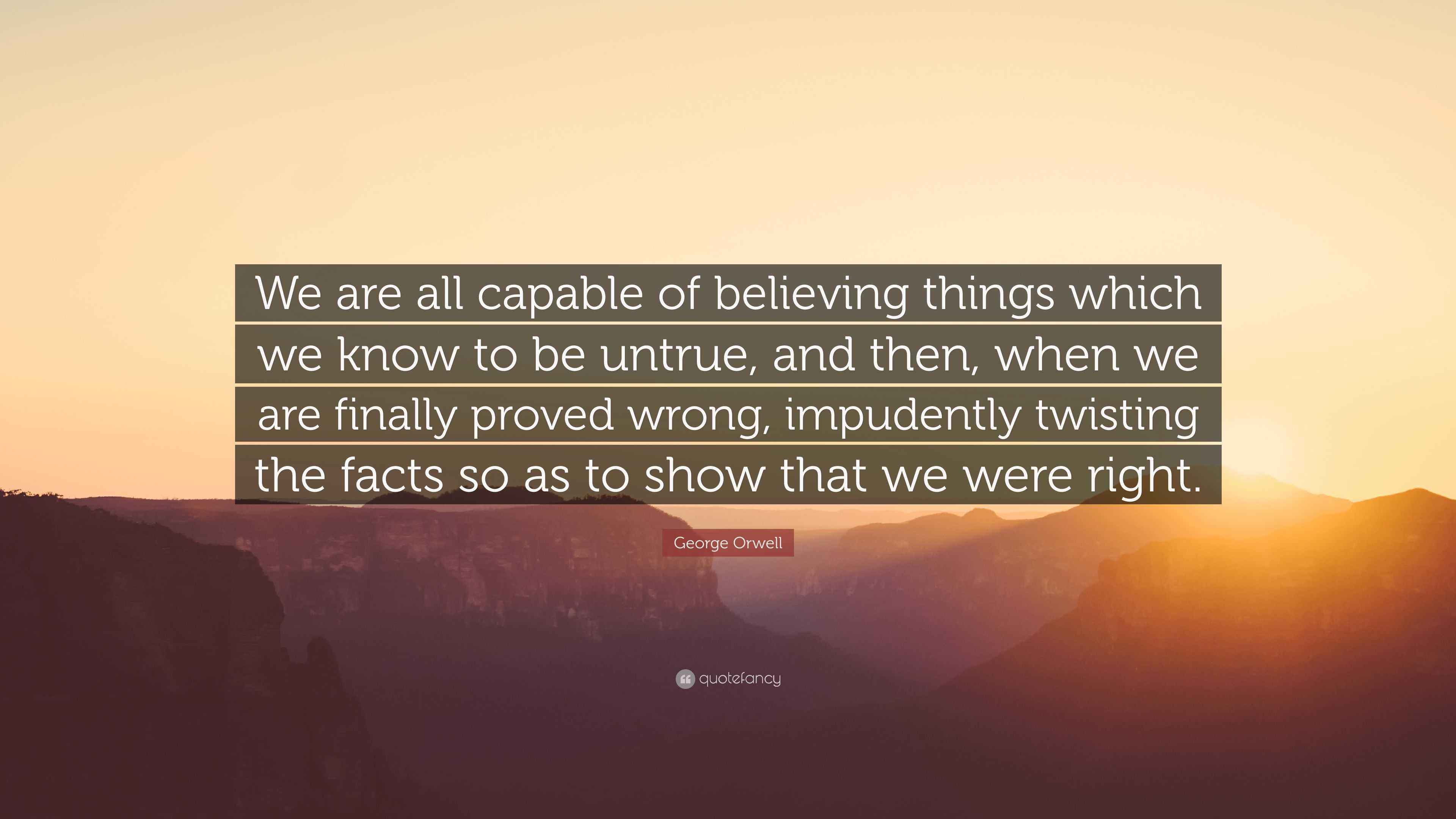 George Orwell Quote: “We are all capable of believing things which we ...