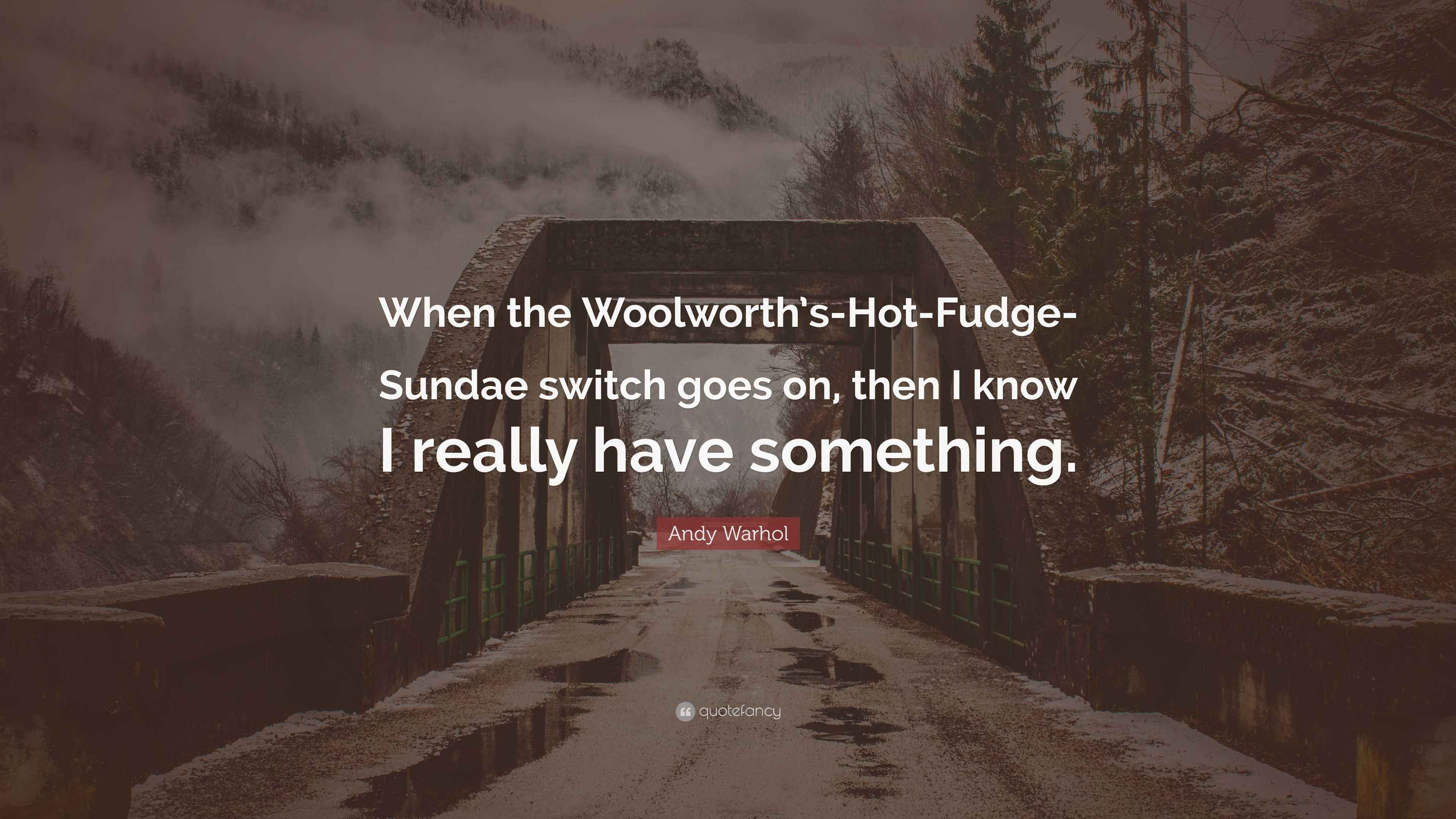 Andy Warhol Quote: “When the Woolworth’s-Hot-Fudge-Sundae switch goes ...