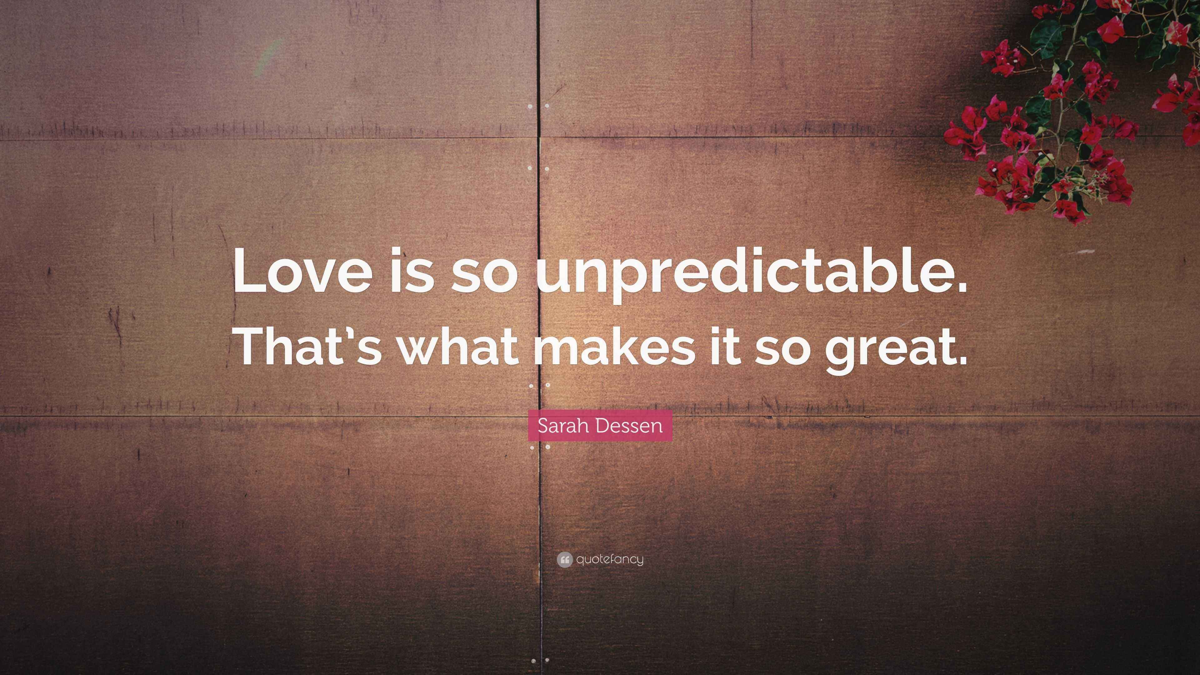 Sarah Dessen Quote: “Love is so unpredictable. That’s what makes it so ...