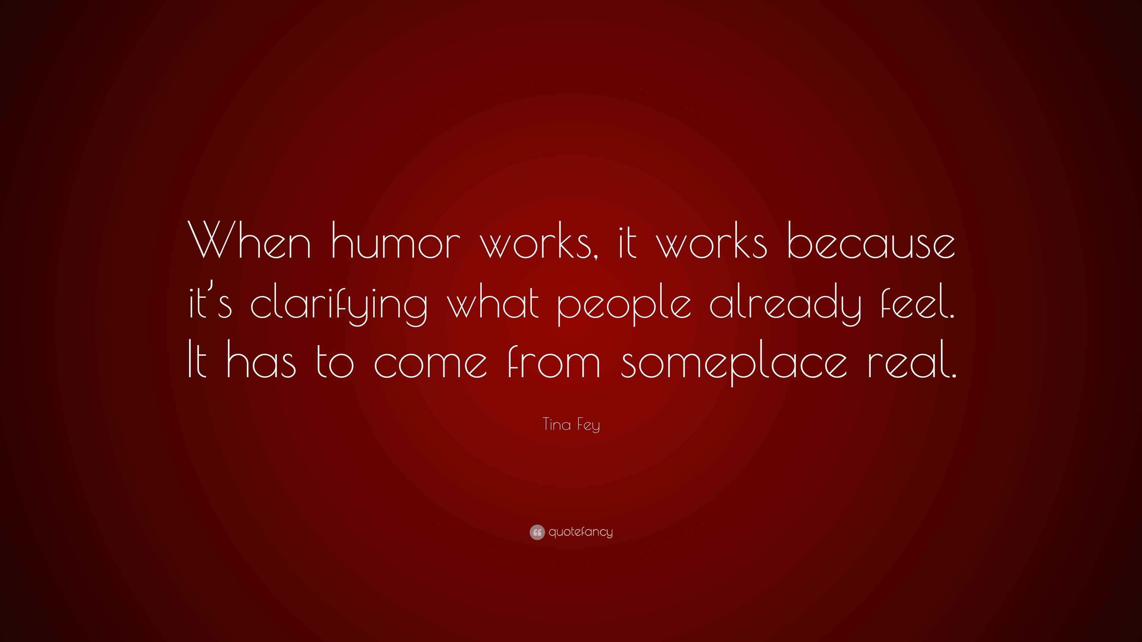 Tina Fey Quote: “When humor works, it works because it’s clarifying ...