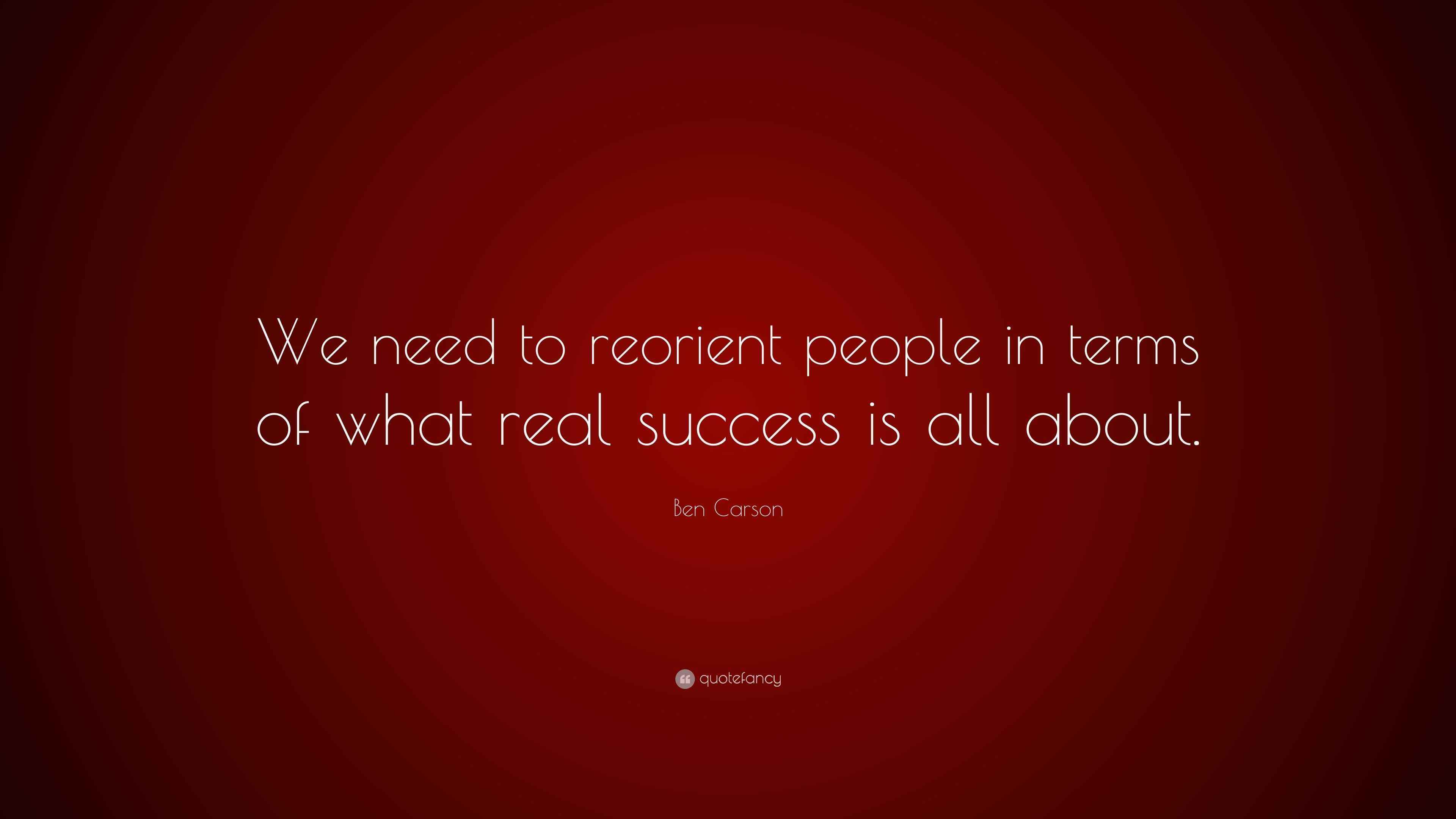 Ben Carson Quote: “We need to reorient people in terms of what real ...