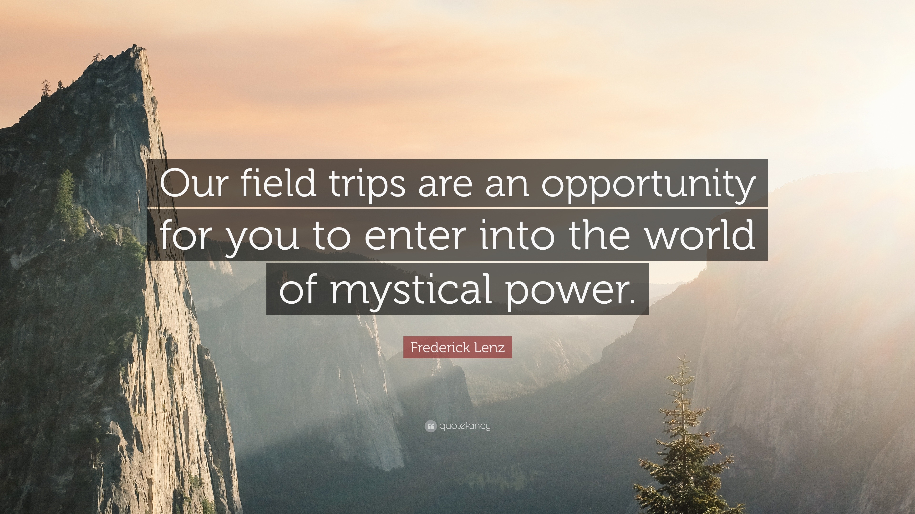 Frederick Lenz Quote: “Our field trips are an opportunity for you to ...