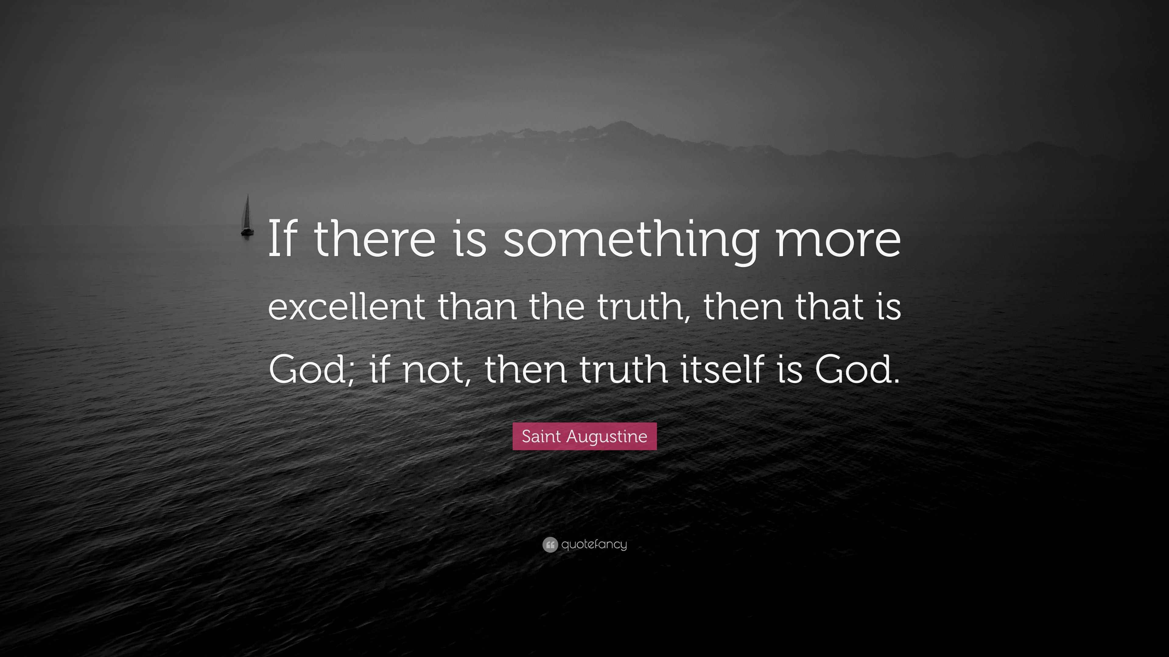 Saint Augustine Quote: “If there is something more excellent than the truth, then that is God ...