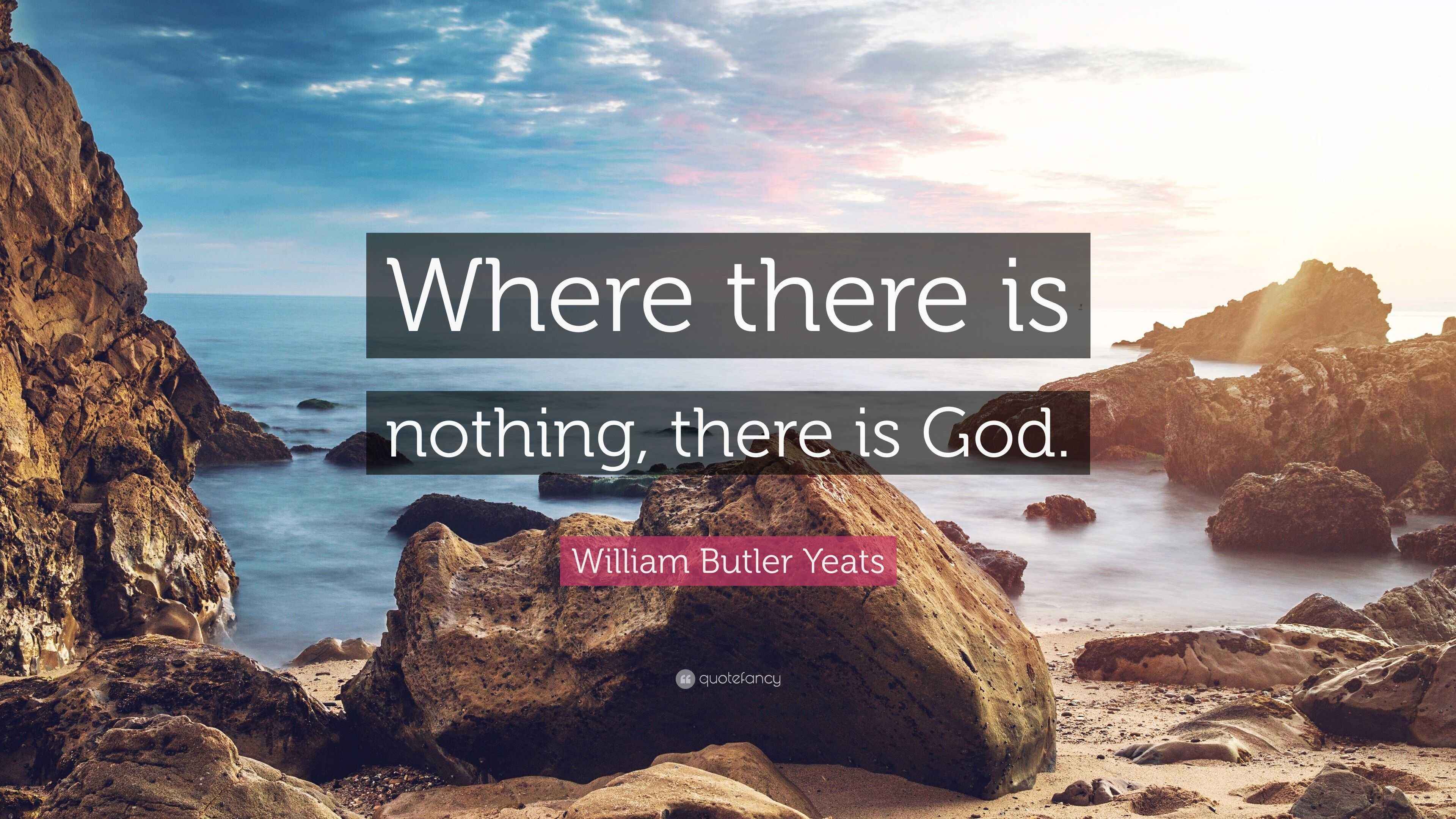 William Butler Yeats Quote: “Where there is nothing, there is God.”
