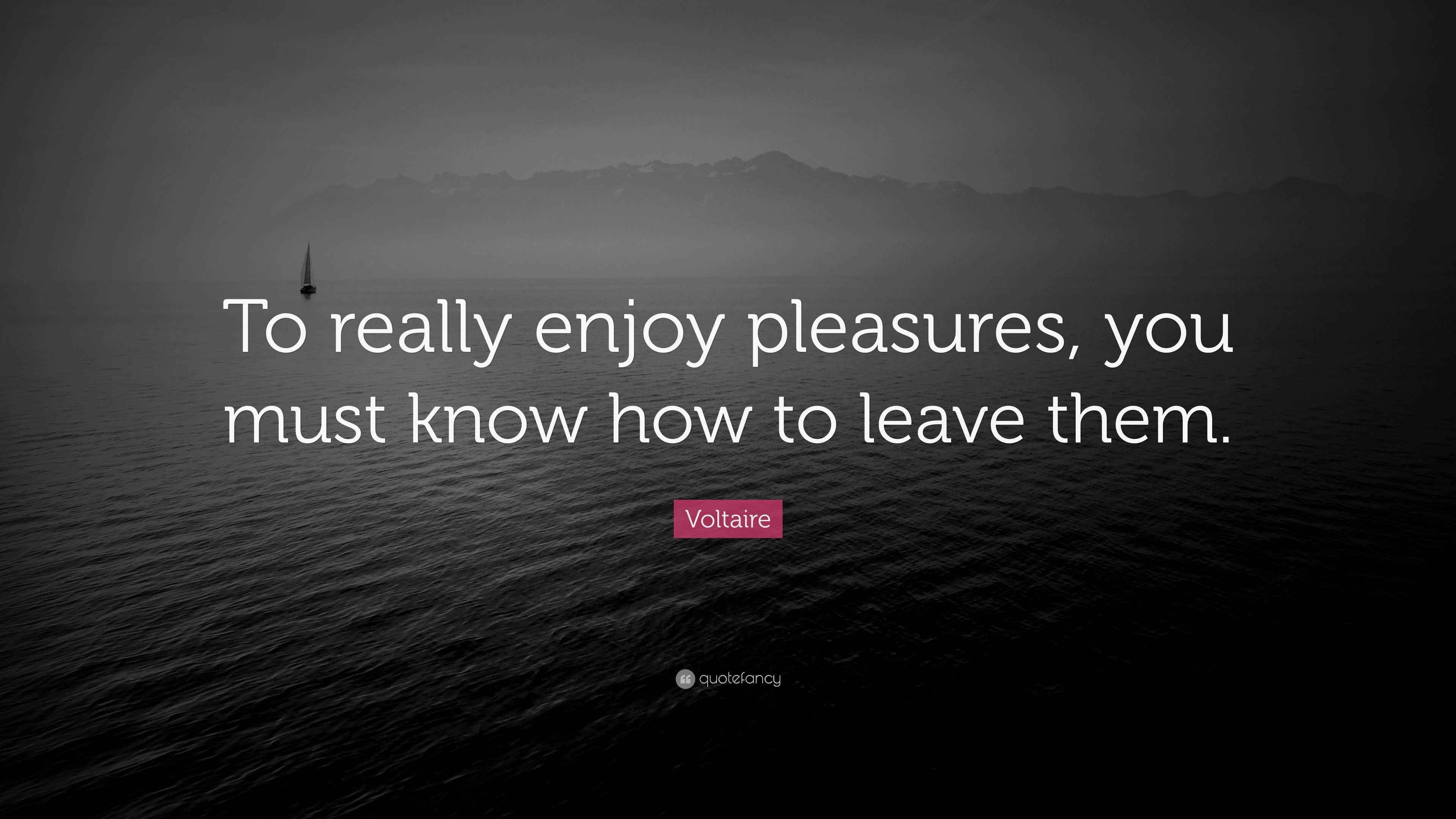 Voltaire Quote: “To really enjoy pleasures, you must know how to leave ...