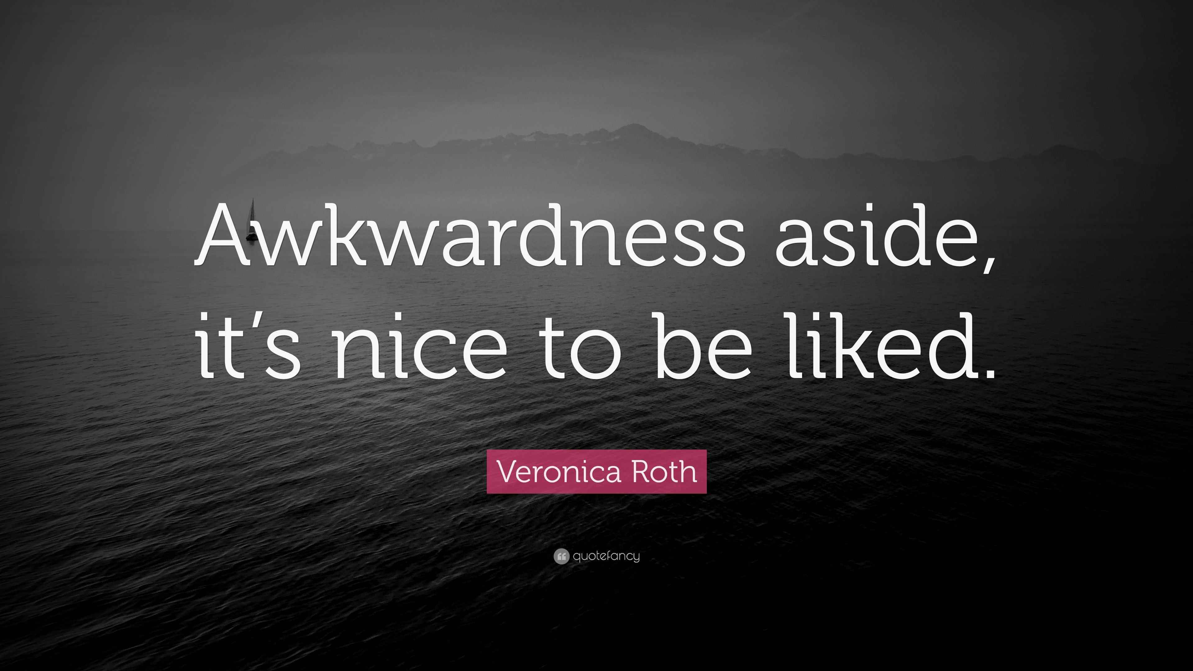 Veronica Roth Quote: “Awkwardness aside, it’s nice to be liked.”