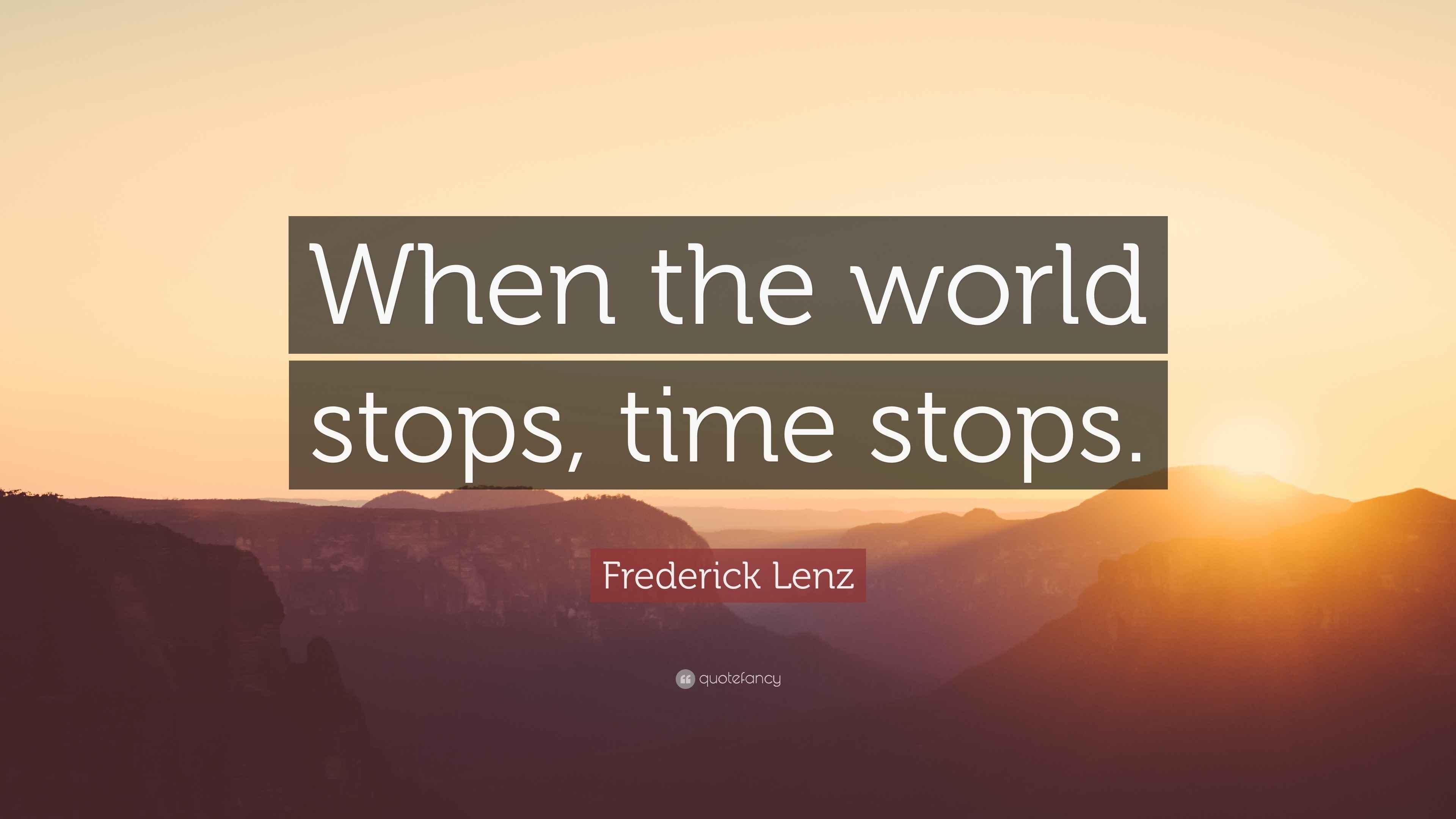 Frederick Lenz Quote: “When the world stops, time stops.”