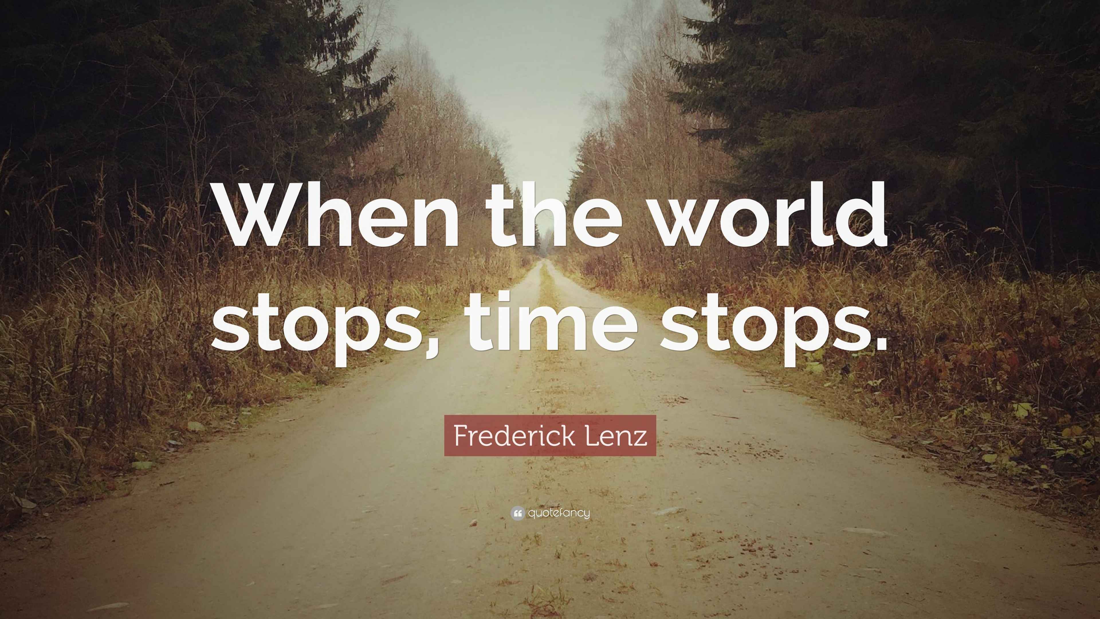 Frederick Lenz Quote: “When the world stops, time stops.”