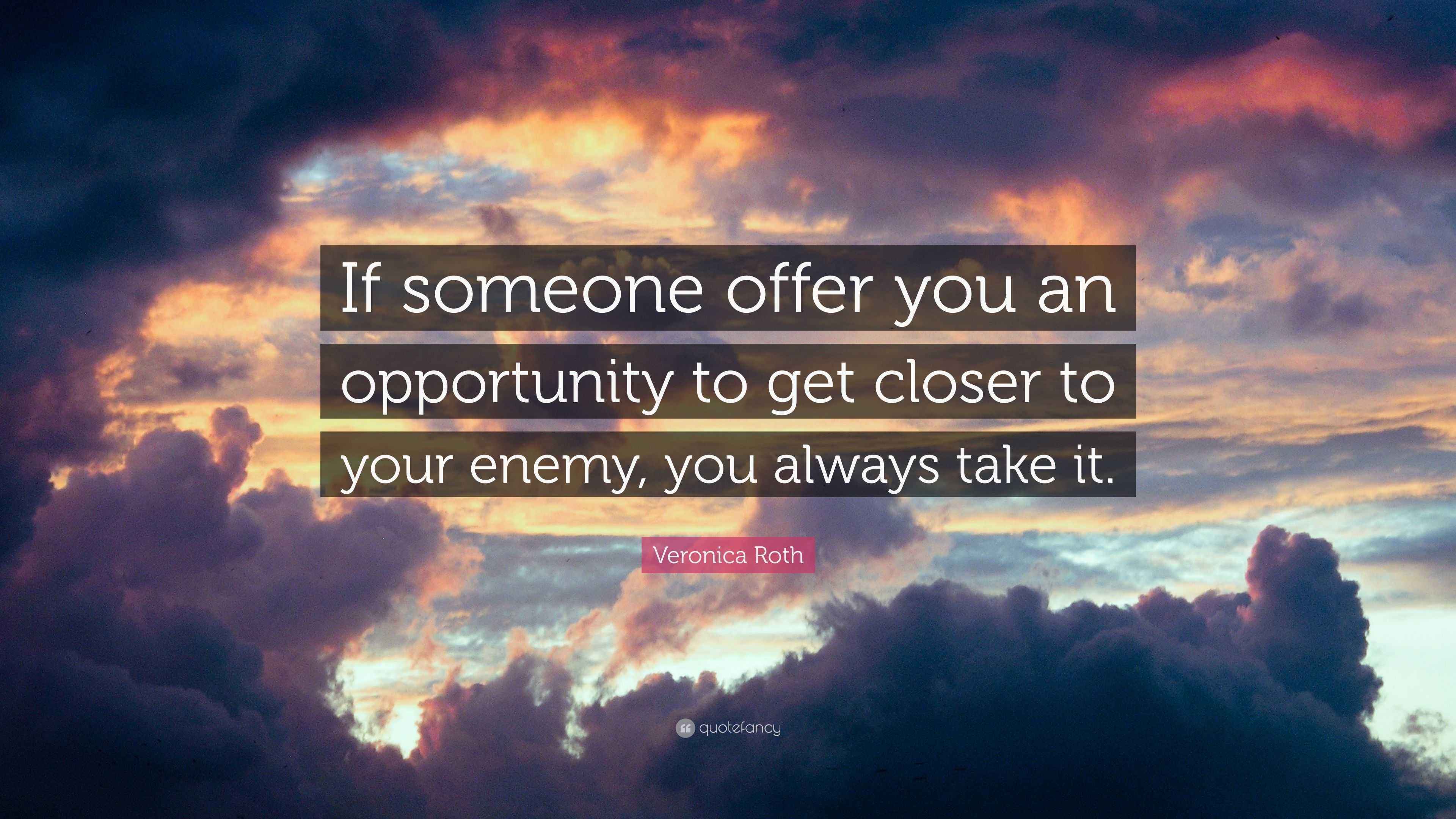 Veronica Roth Quote: “If someone offer you an opportunity to get closer ...