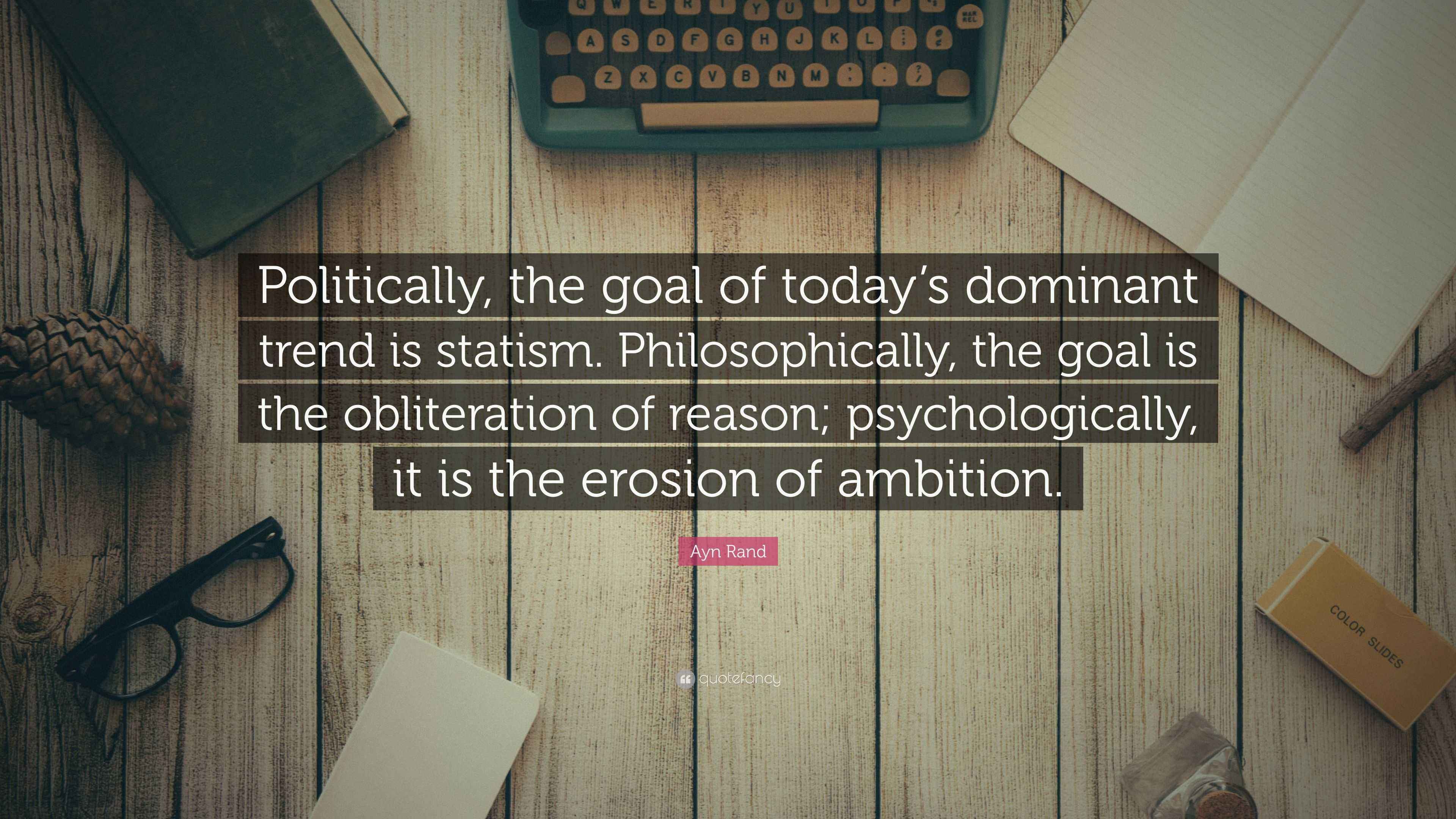 Ayn Rand Quote: “Politically, the goal of today’s dominant trend is ...