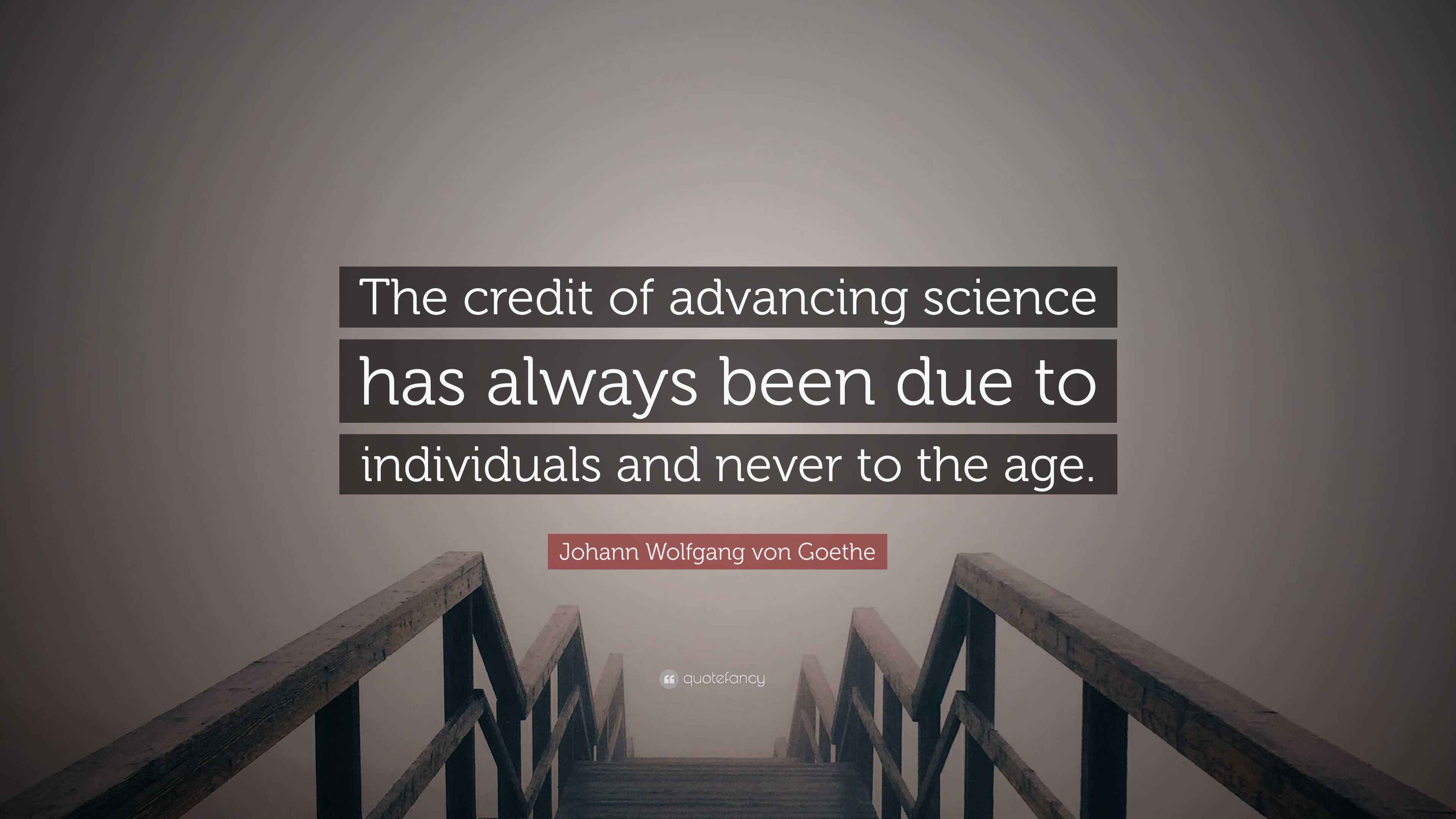 Johann Wolfgang von Goethe Quote: “The credit of advancing science has ...