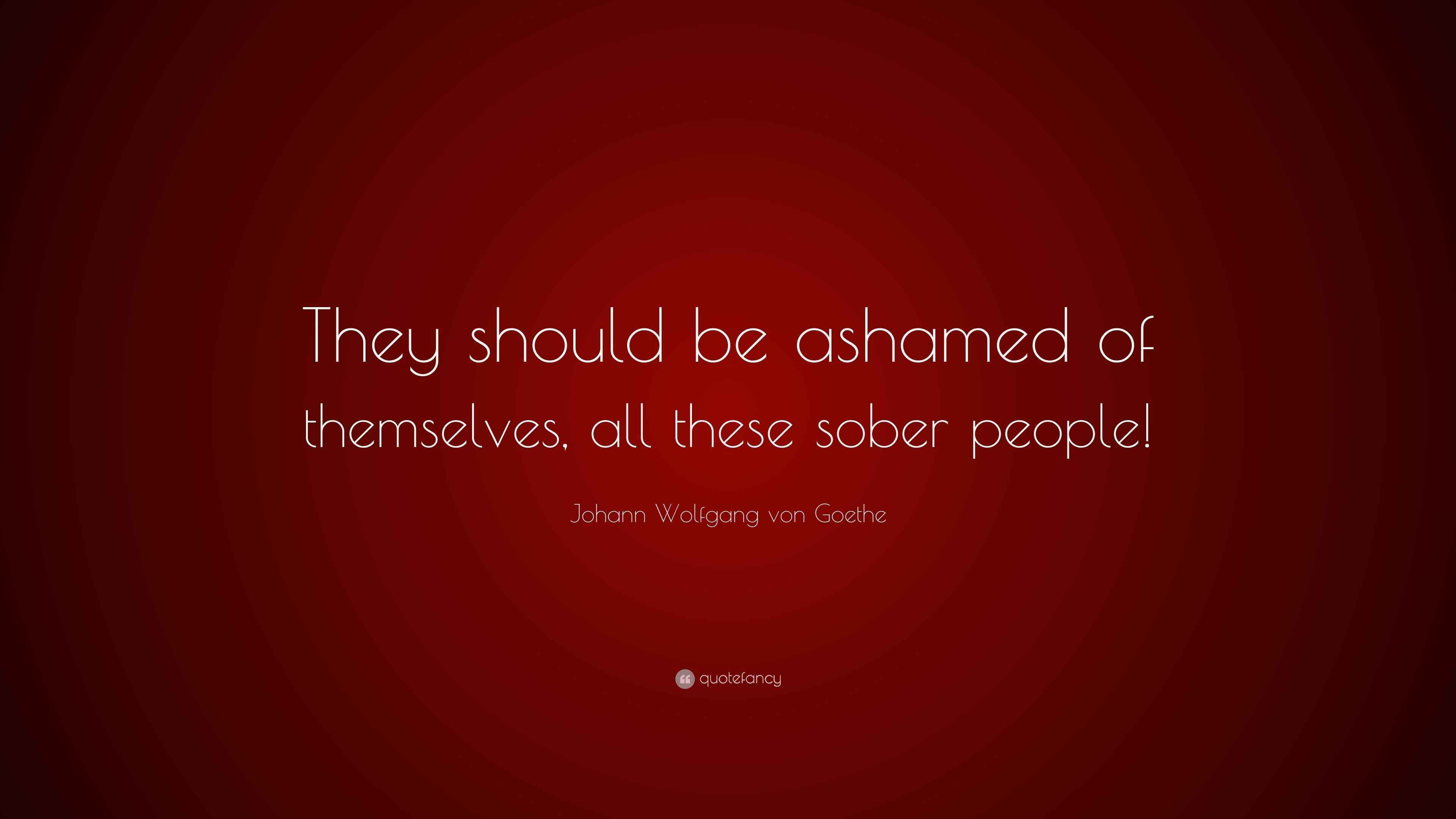 Johann Wolfgang von Goethe Quote: “They should be ashamed of themselves ...