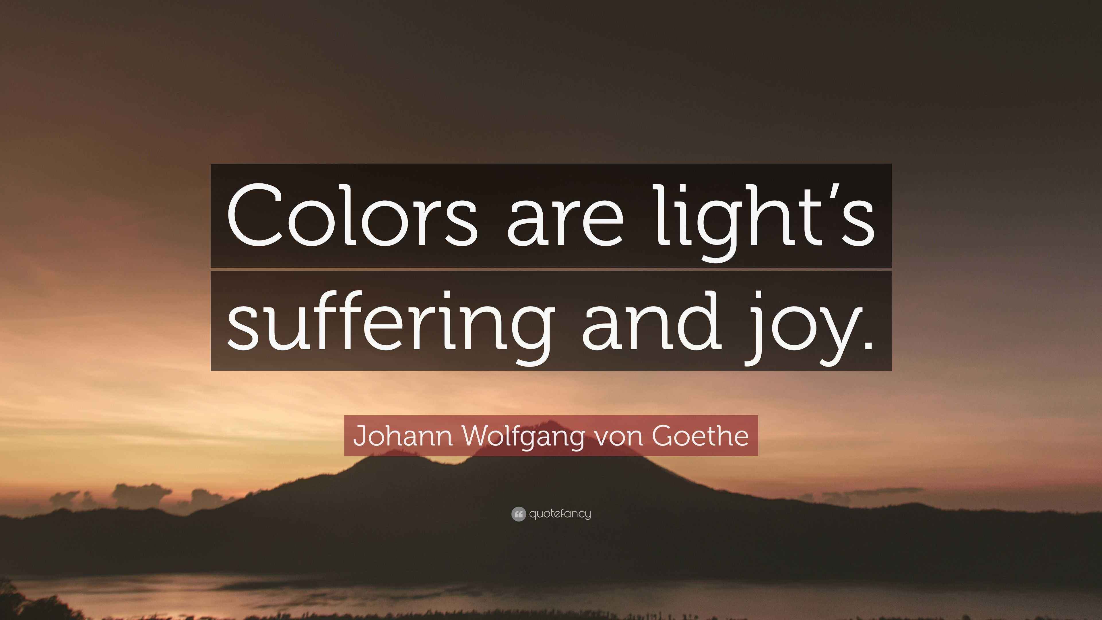 Johann Wolfgang von Goethe Quote: “Colors are light’s suffering and joy.”