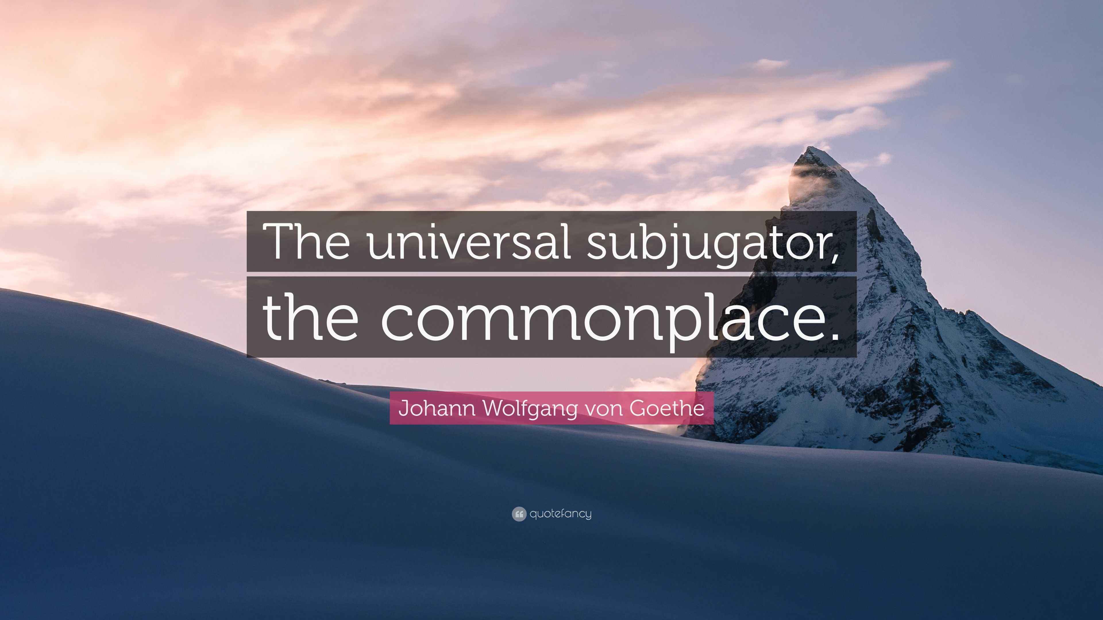 Johann Wolfgang von Goethe Quote: “The universal subjugator, the ...