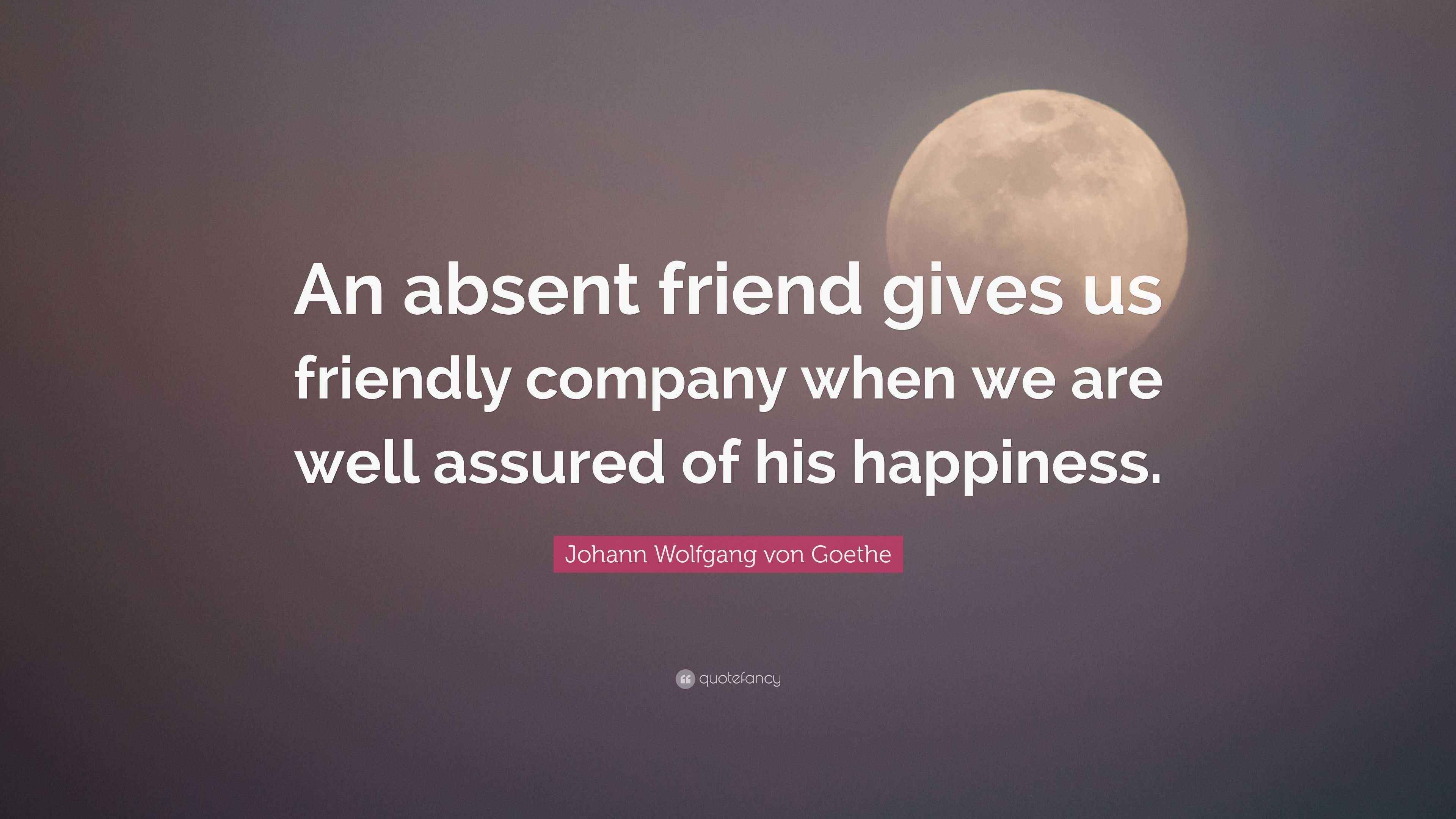 Johann Wolfgang von Goethe Quote: “An absent friend gives us friendly ...