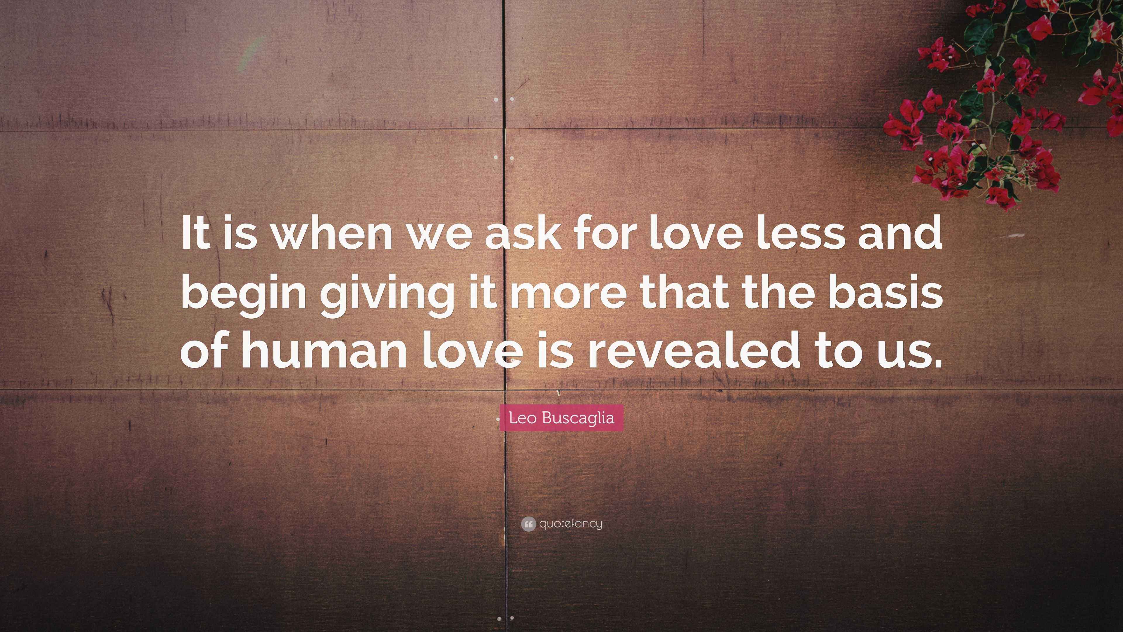 Leo Buscaglia Quote: “It is when we ask for love less and begin giving ...