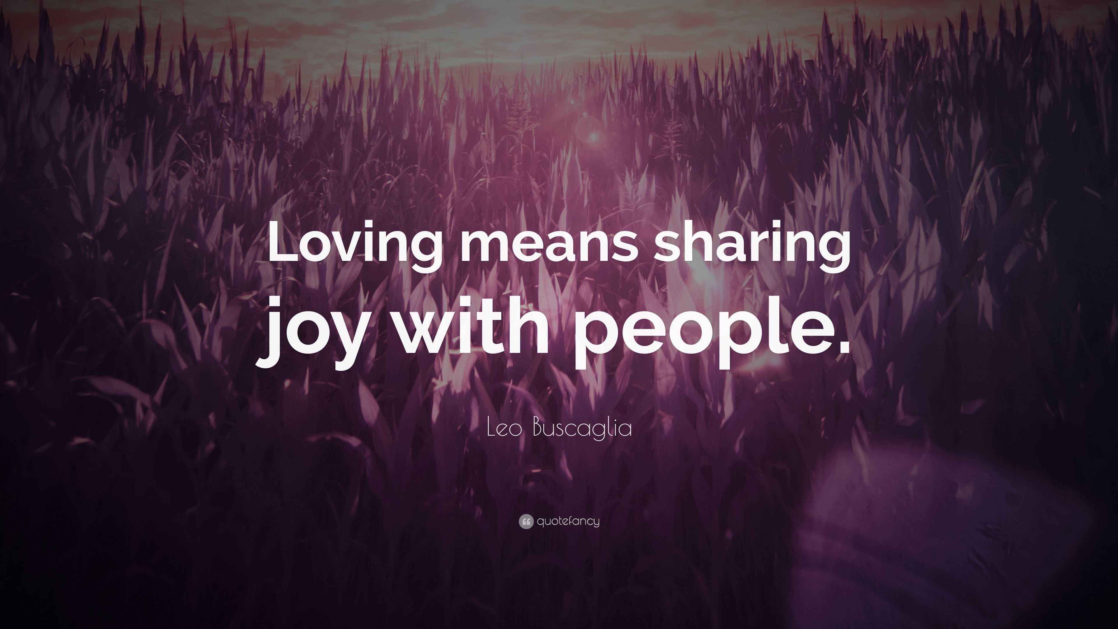 Leo Buscaglia Quote: “Loving means sharing joy with people.”