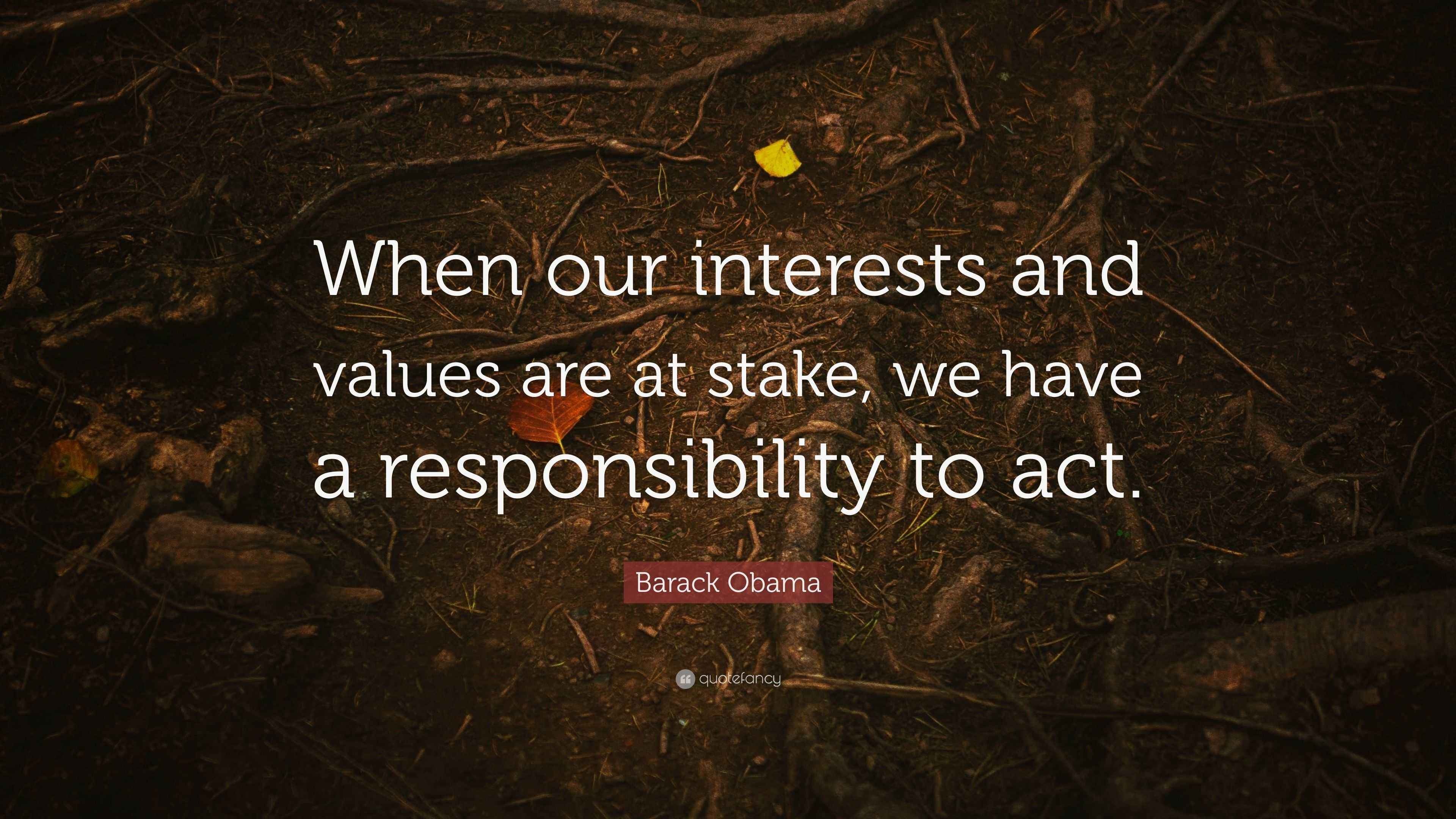 Barack Obama Quote: “When our interests and values are at stake, we ...