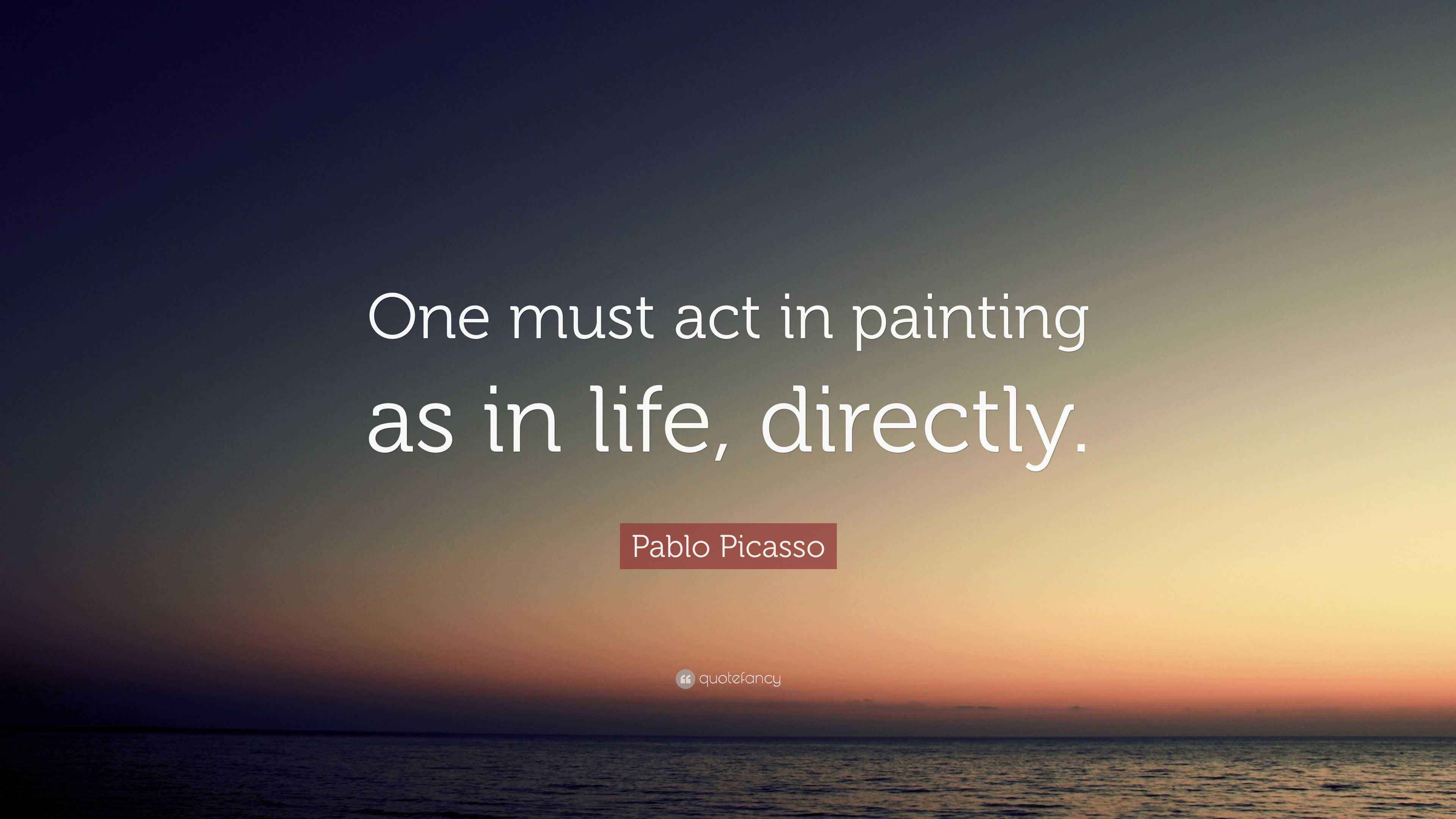 Pablo Picasso Quote: “One must act in painting as in life, directly.”