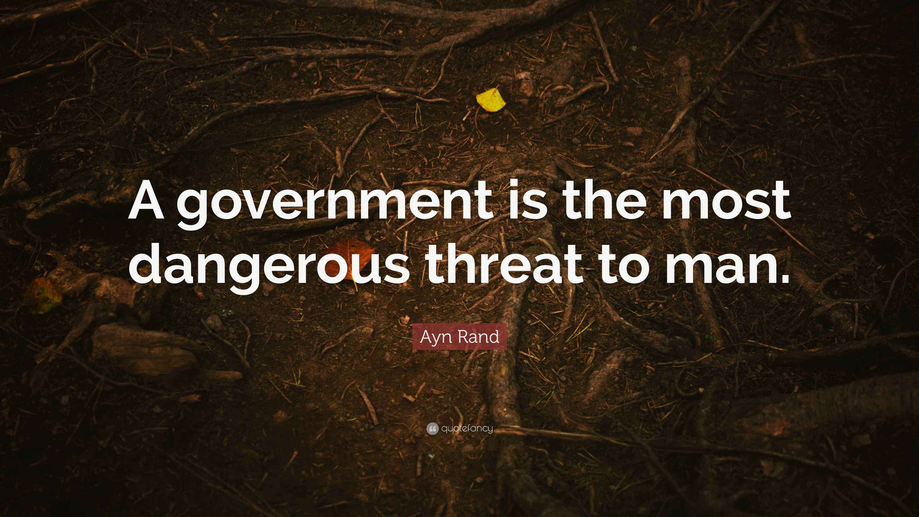 Ayn Rand Quote: “A government is the most dangerous threat to man.”
