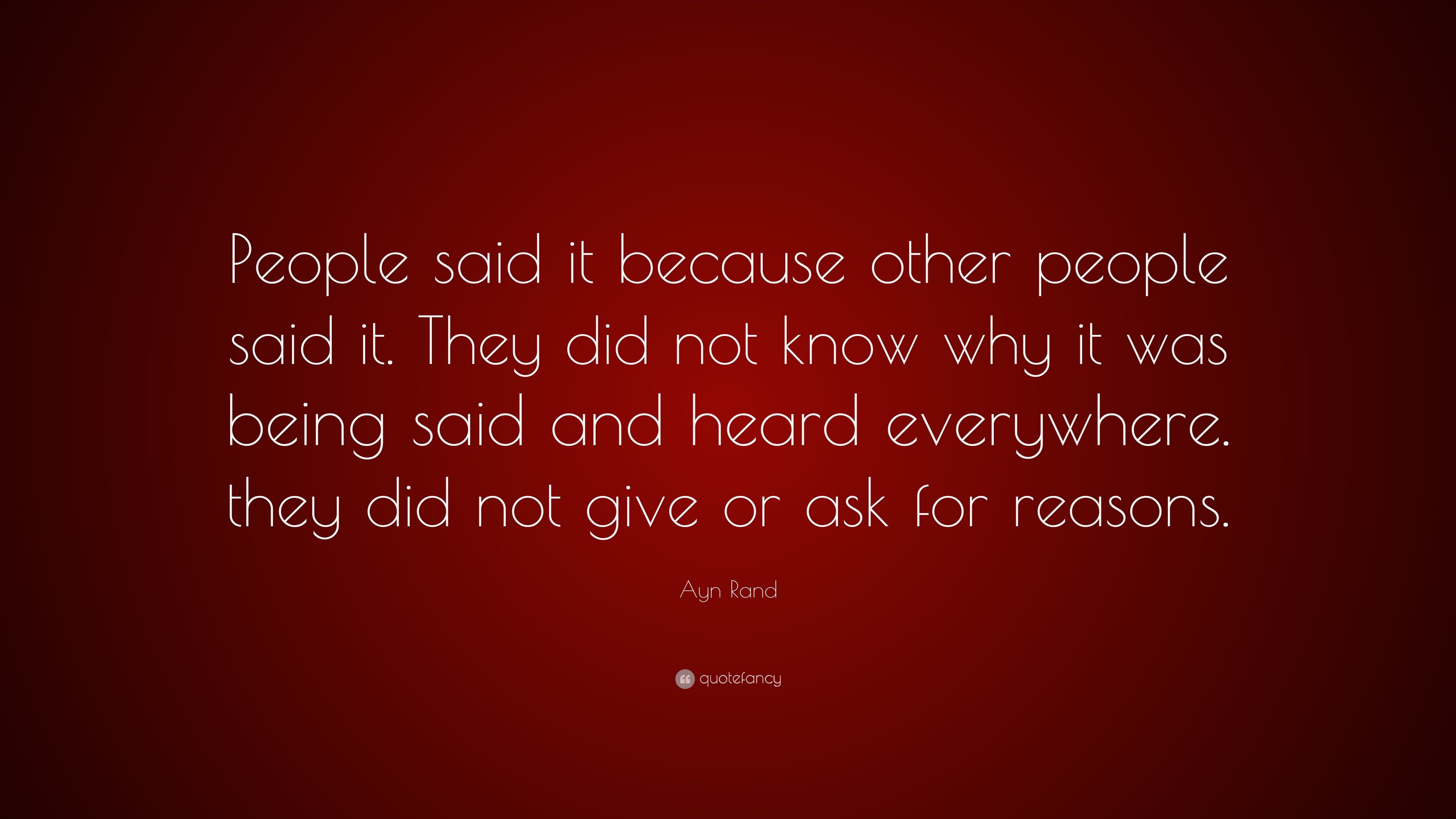 Ayn Rand Quote: “People said it because other people said it. They did ...