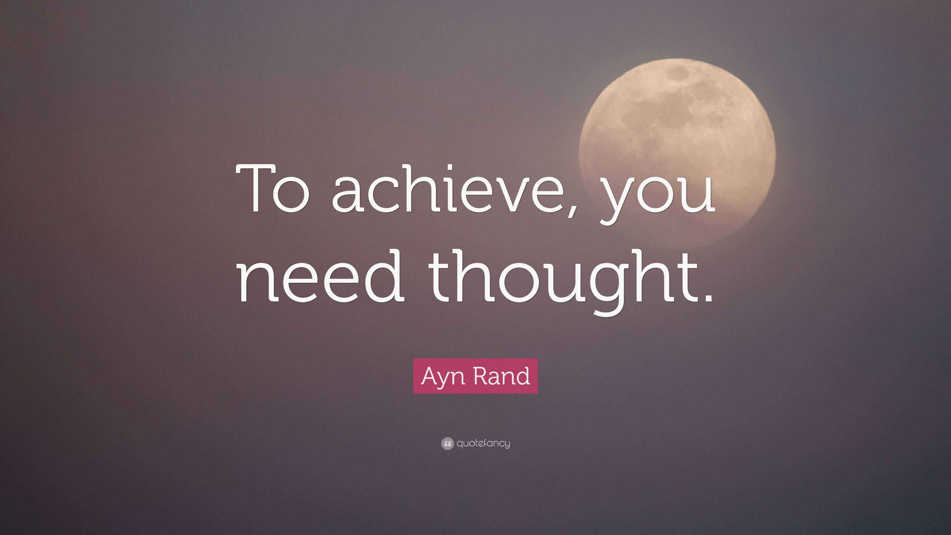 Ayn Rand Quote: “To achieve, you need thought.”