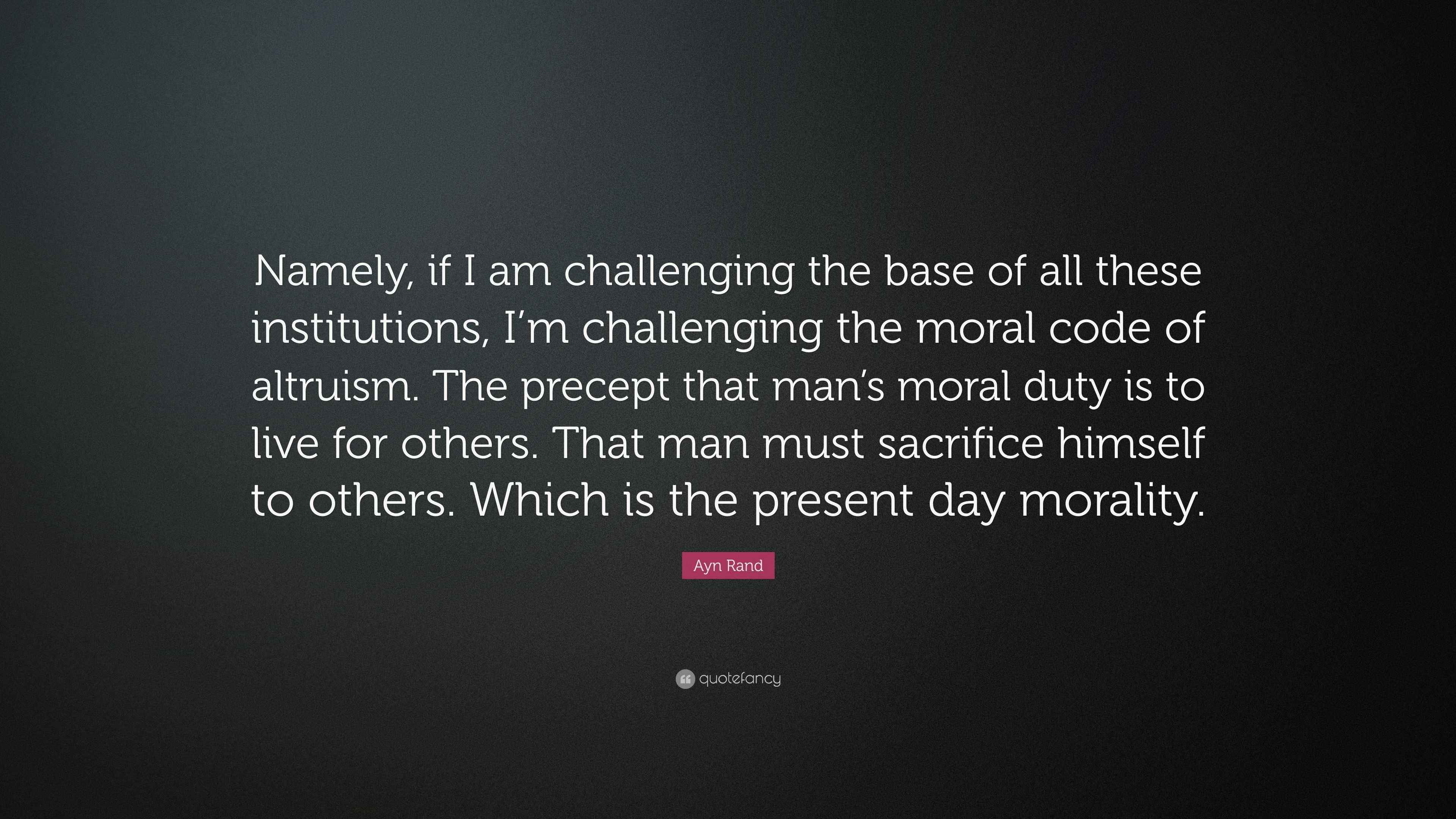 Ayn Rand Quote: “Namely, if I am challenging the base of all these ...