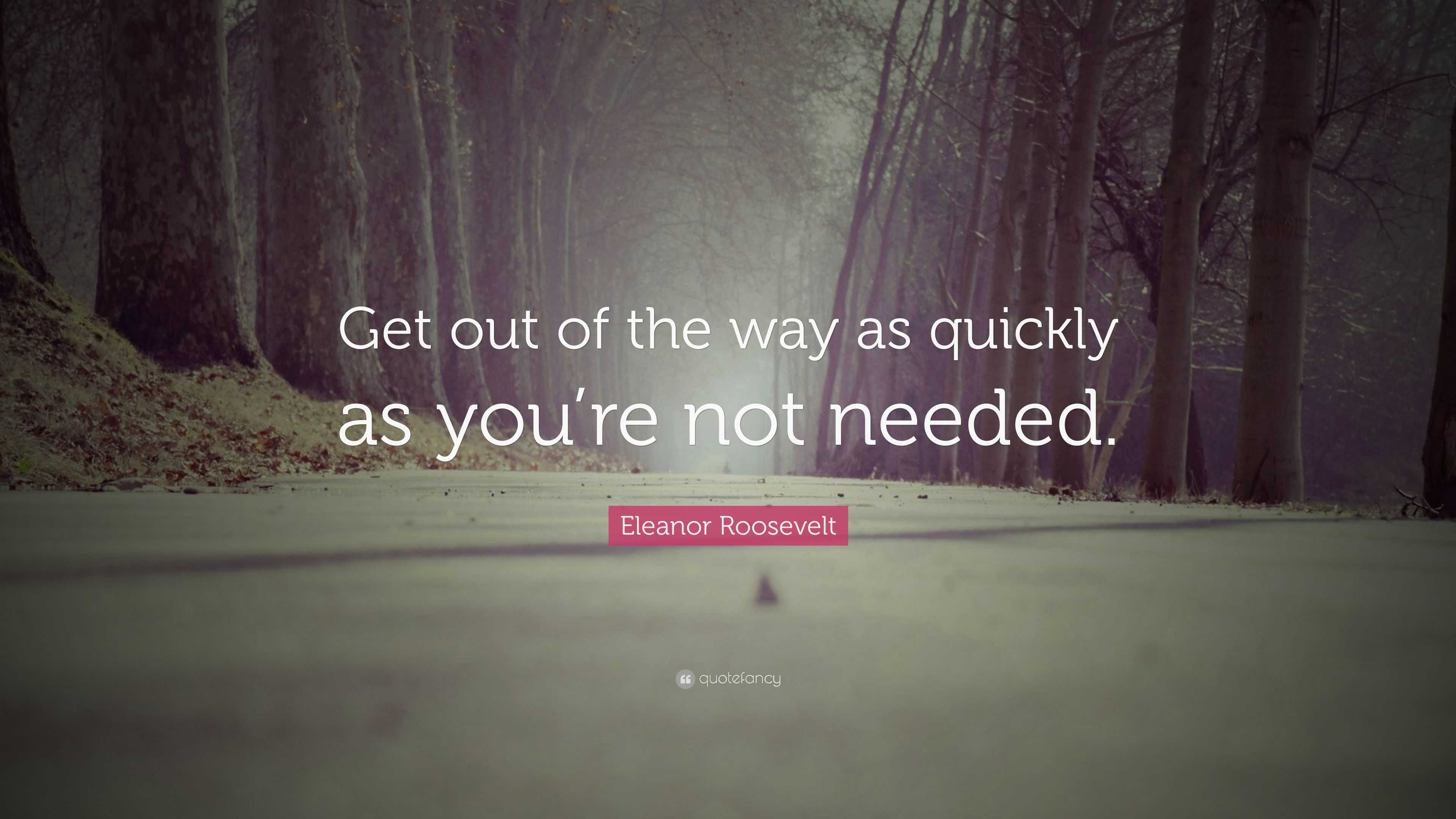 Eleanor Roosevelt Quote: “Get out of the way as quickly as you’re not ...