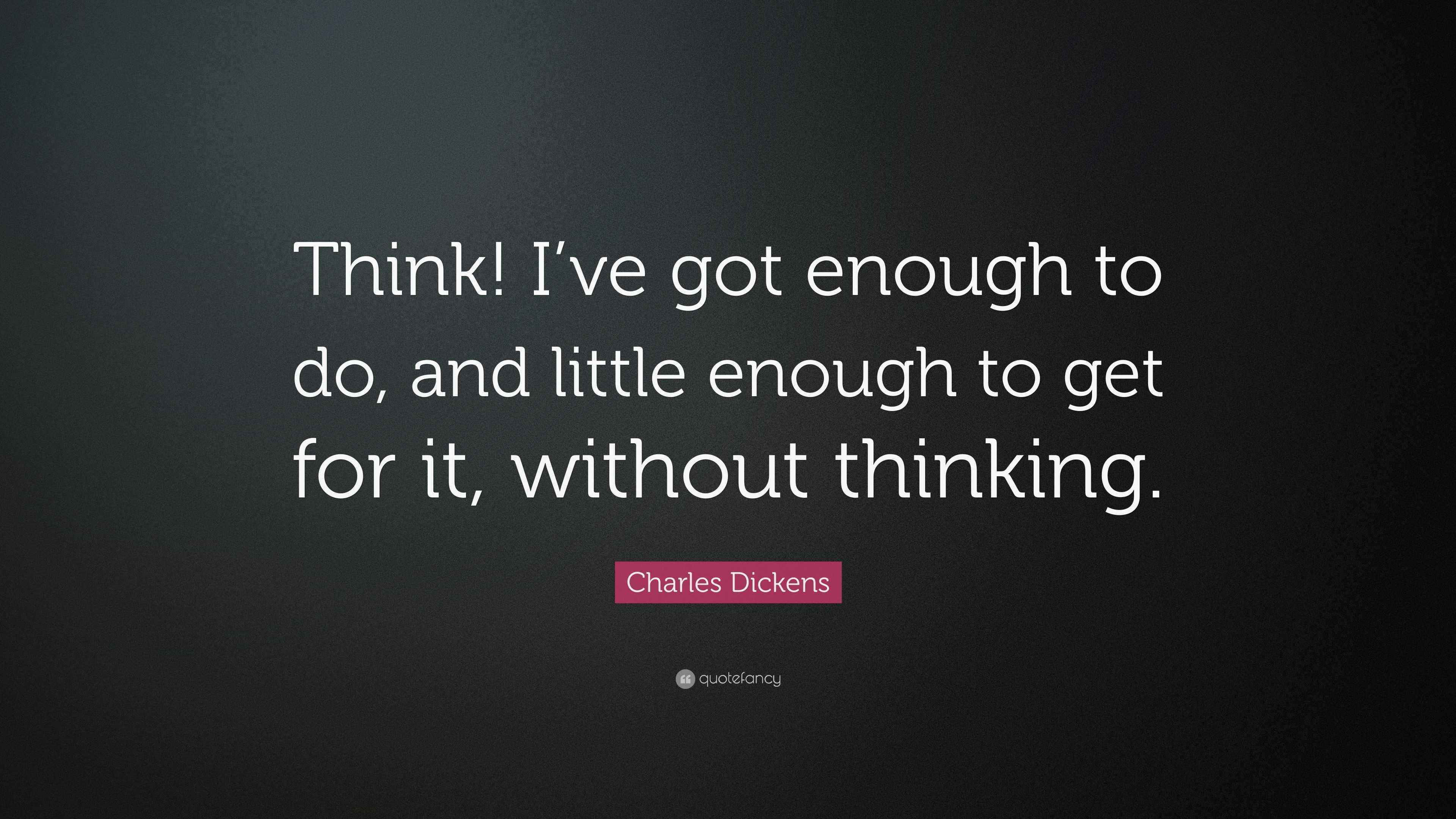 Charles Dickens Quote: “Think! I’ve got enough to do, and little enough ...