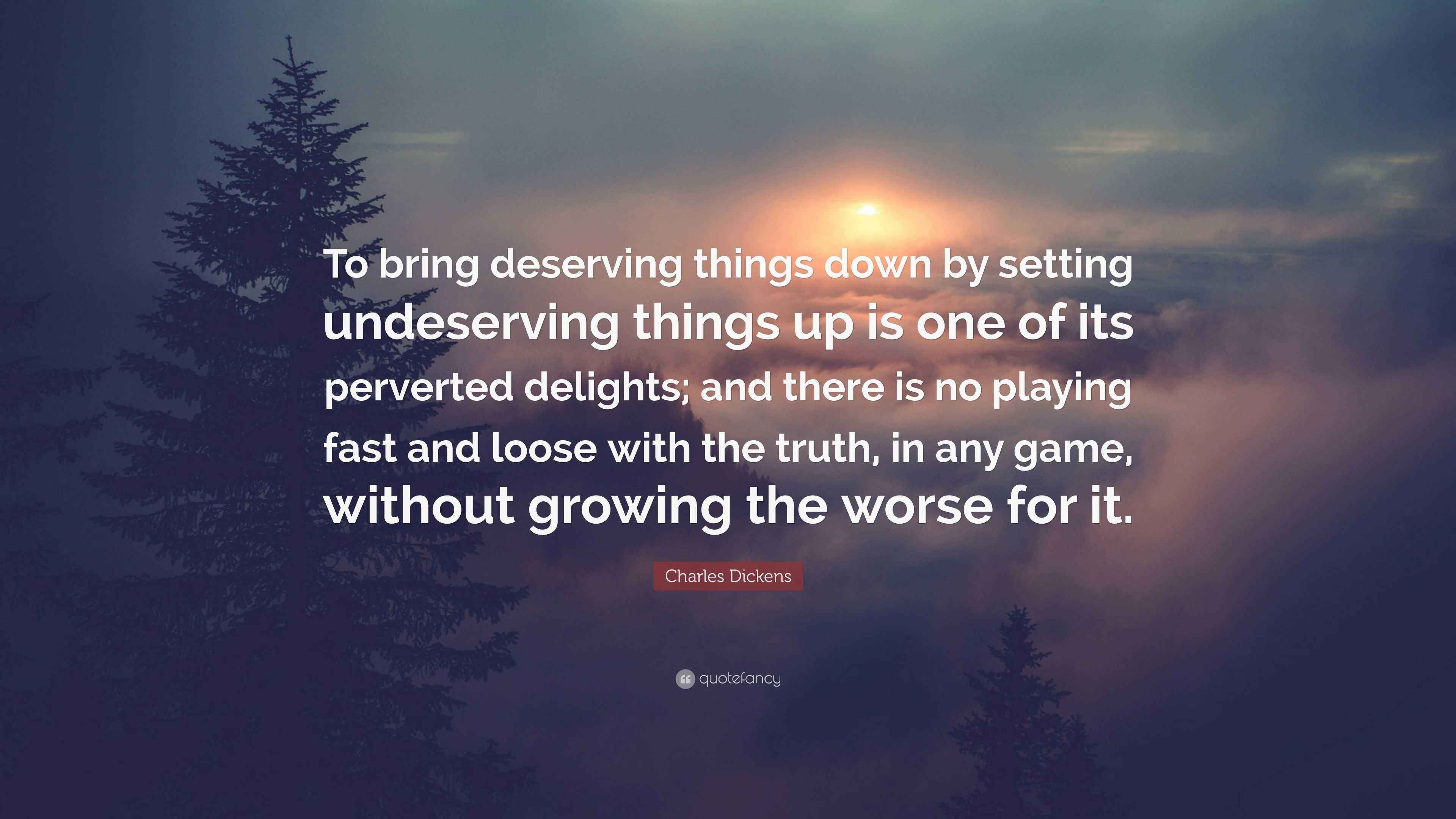 Charles Dickens Quote: “To bring deserving things down by setting ...