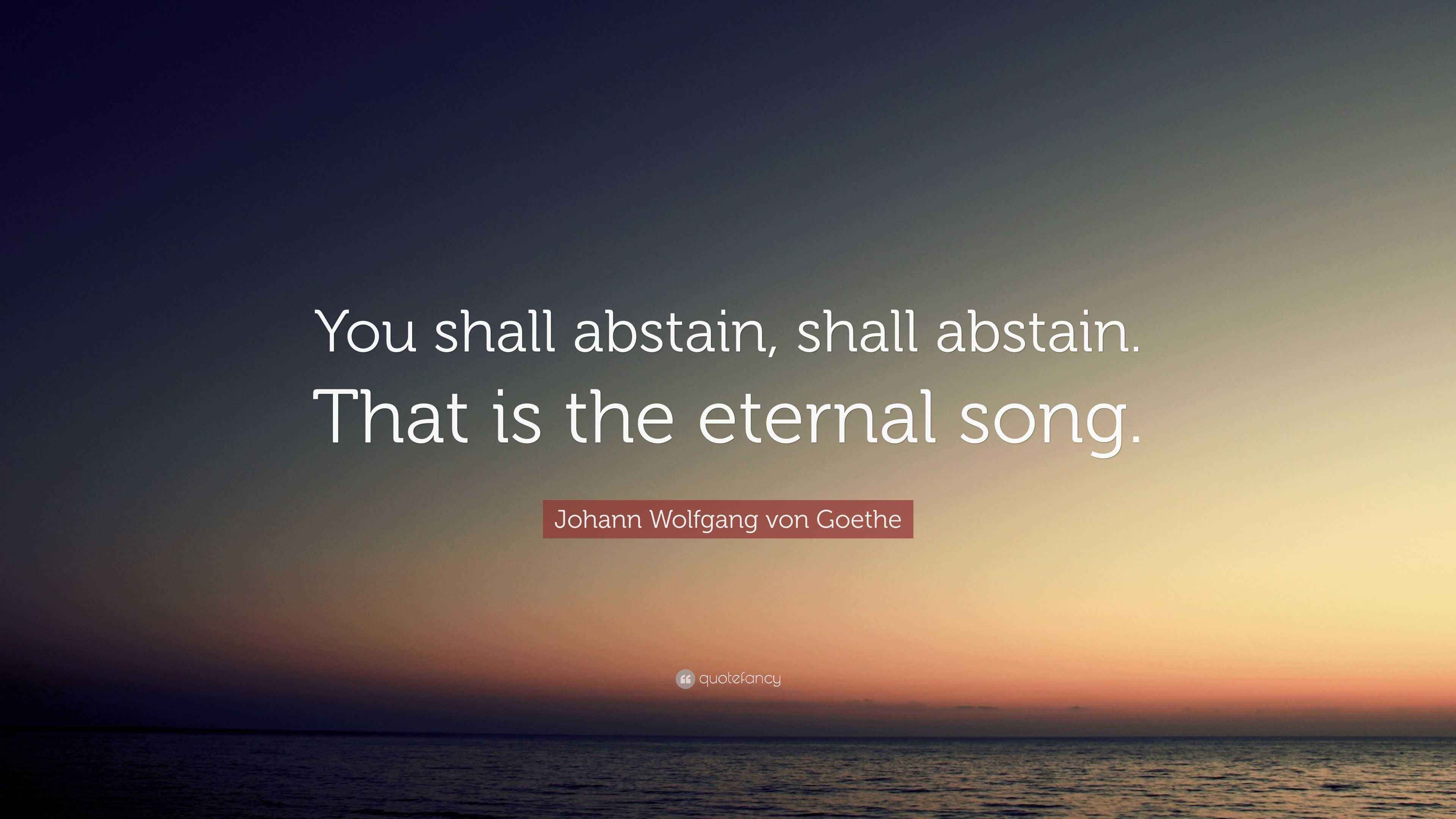 Johann Wolfgang von Goethe Quote: “You shall abstain, shall abstain ...