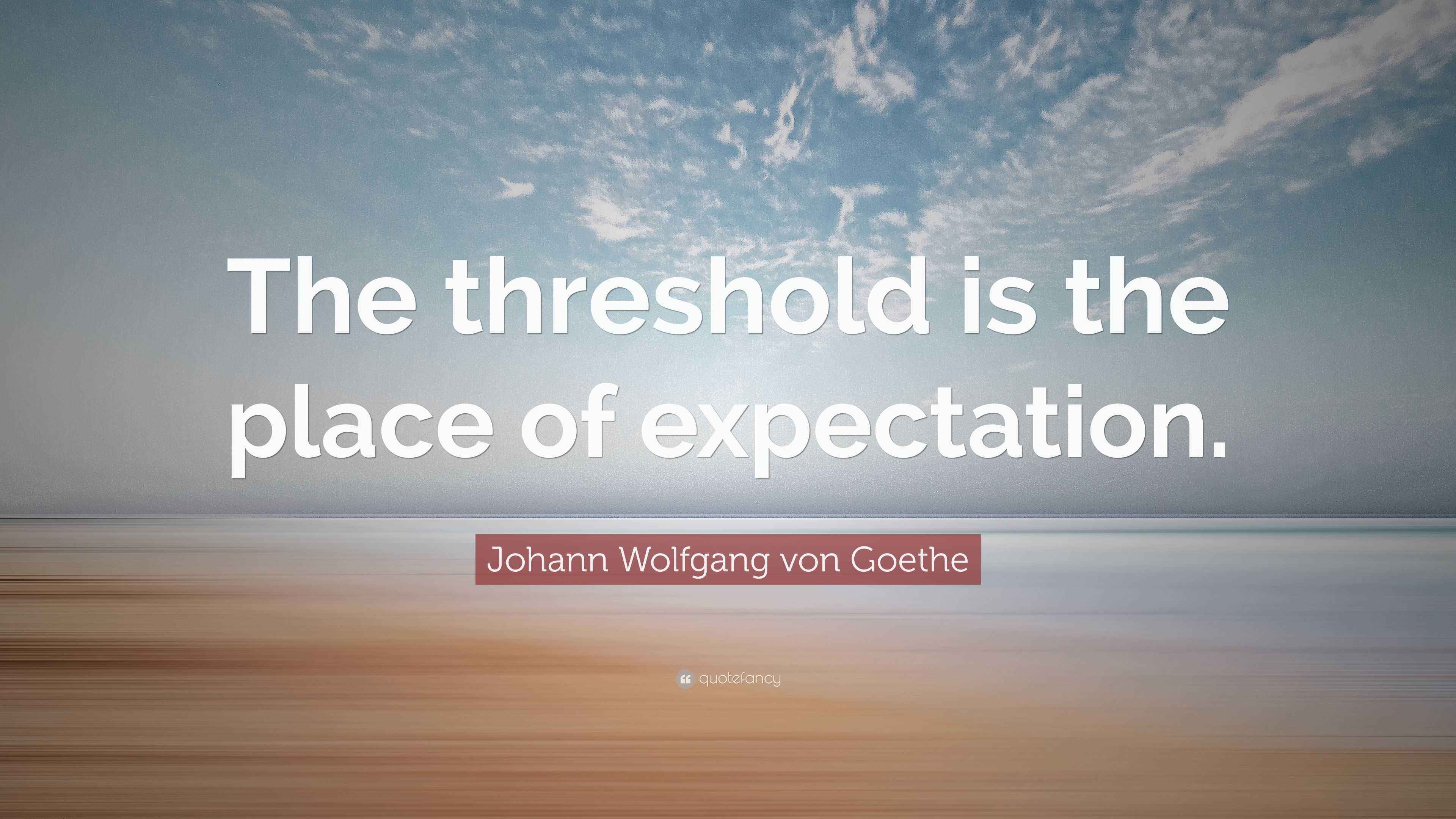 Johann Wolfgang von Goethe Quote: “The threshold is the place of ...