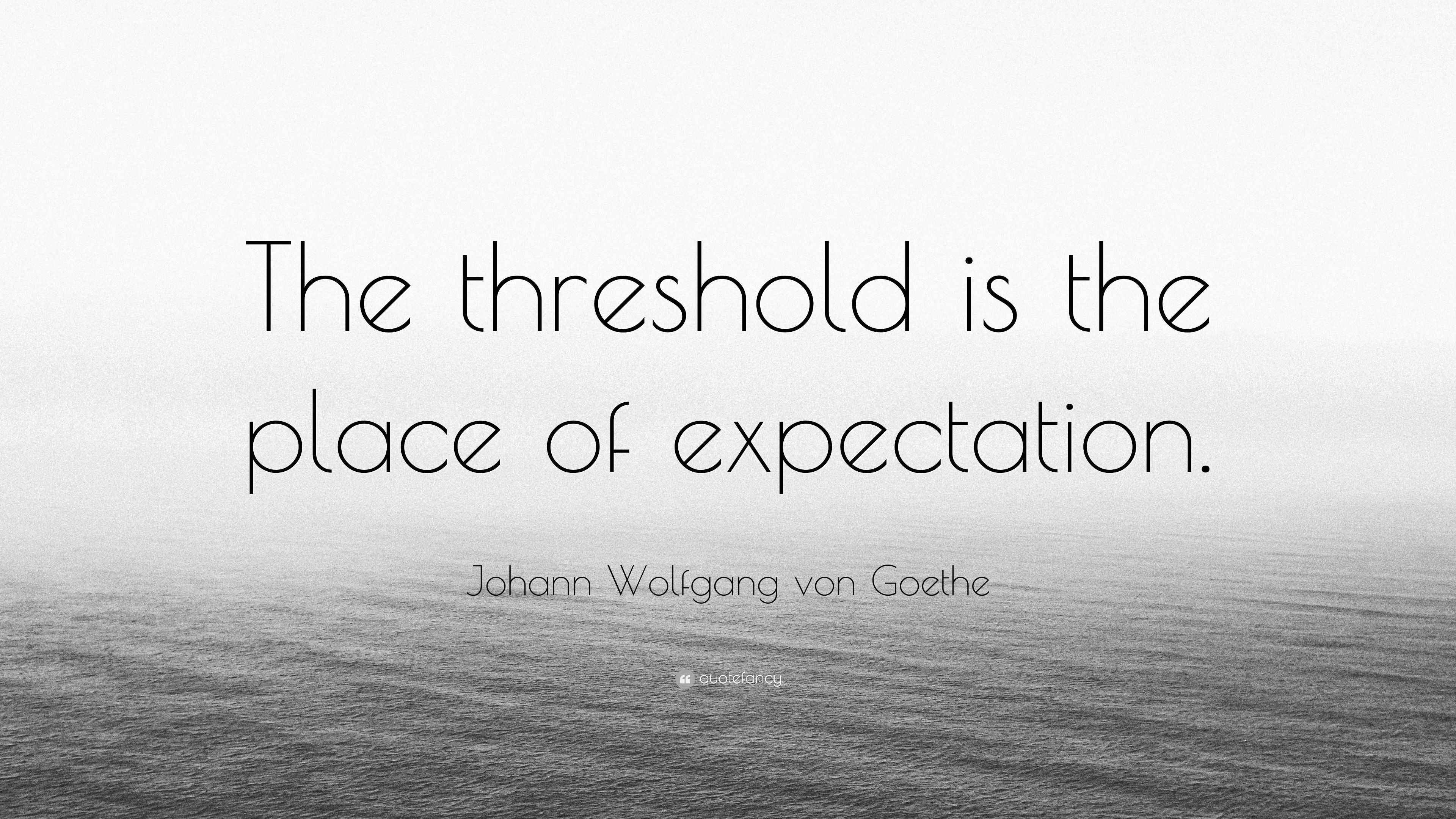 Johann Wolfgang von Goethe Quote: “The threshold is the place of ...