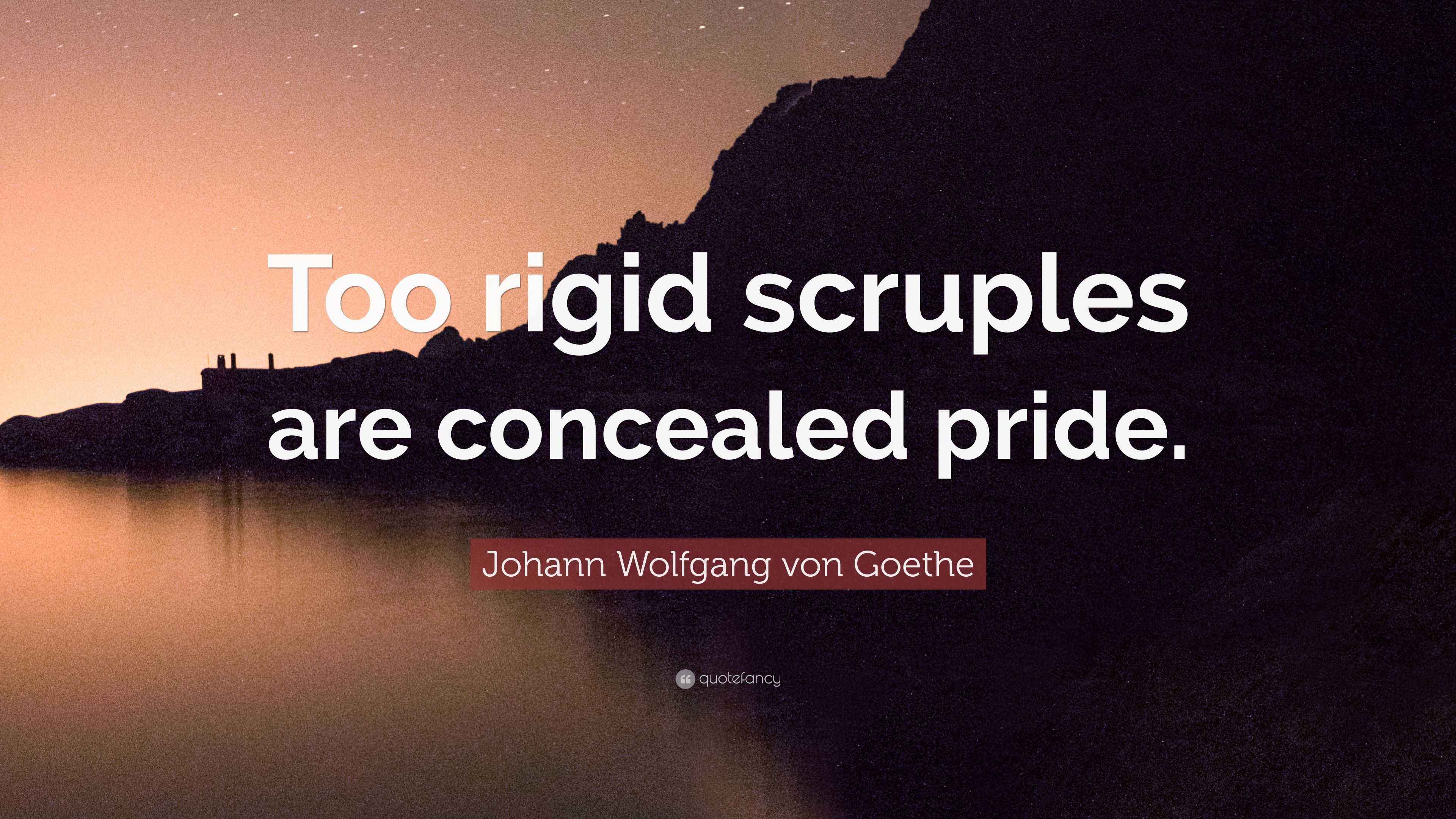 Johann Wolfgang von Goethe Quote: “Too rigid scruples are concealed pride.”