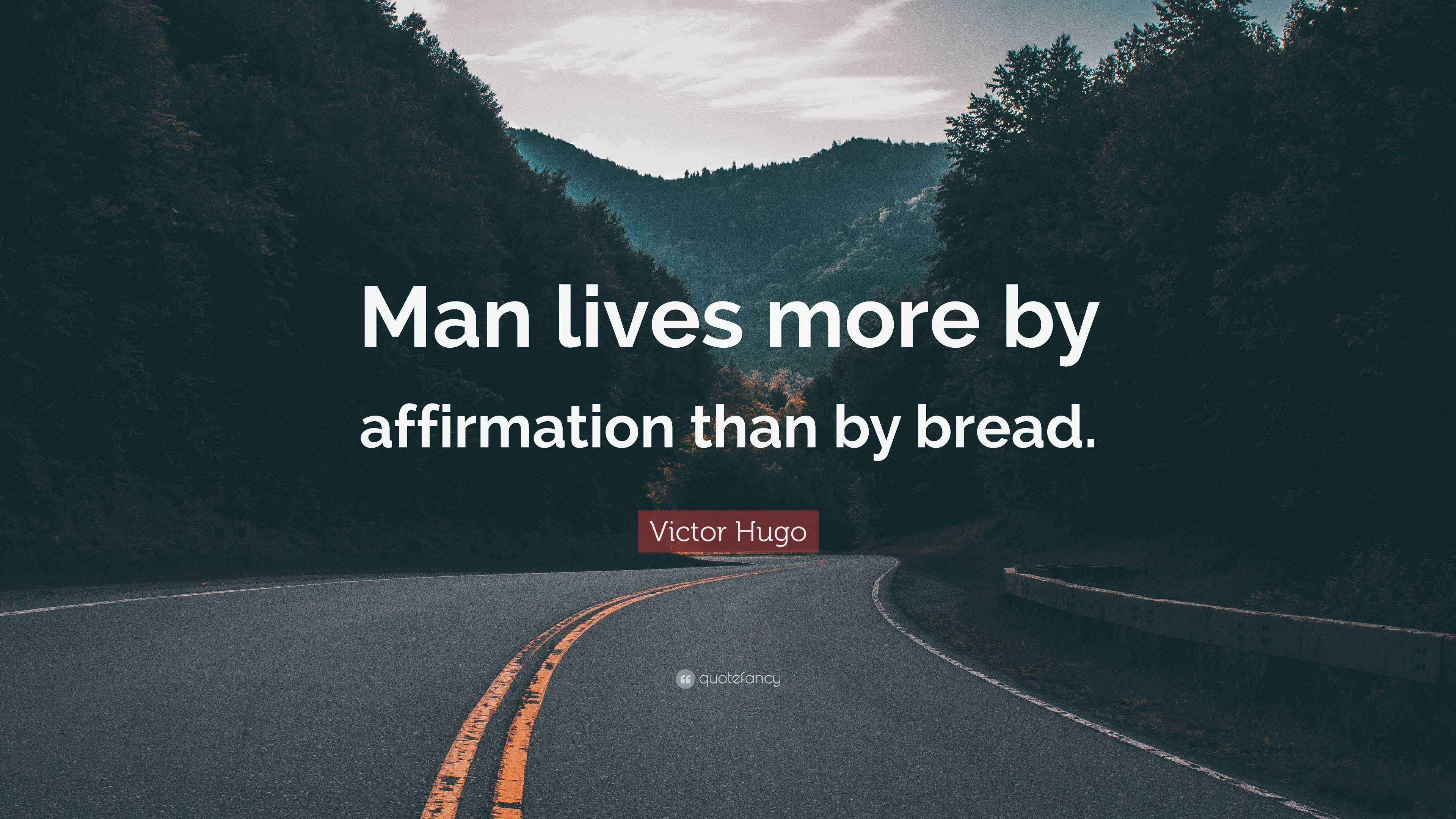 Victor Hugo Quote: “Man lives more by affirmation than by bread.”