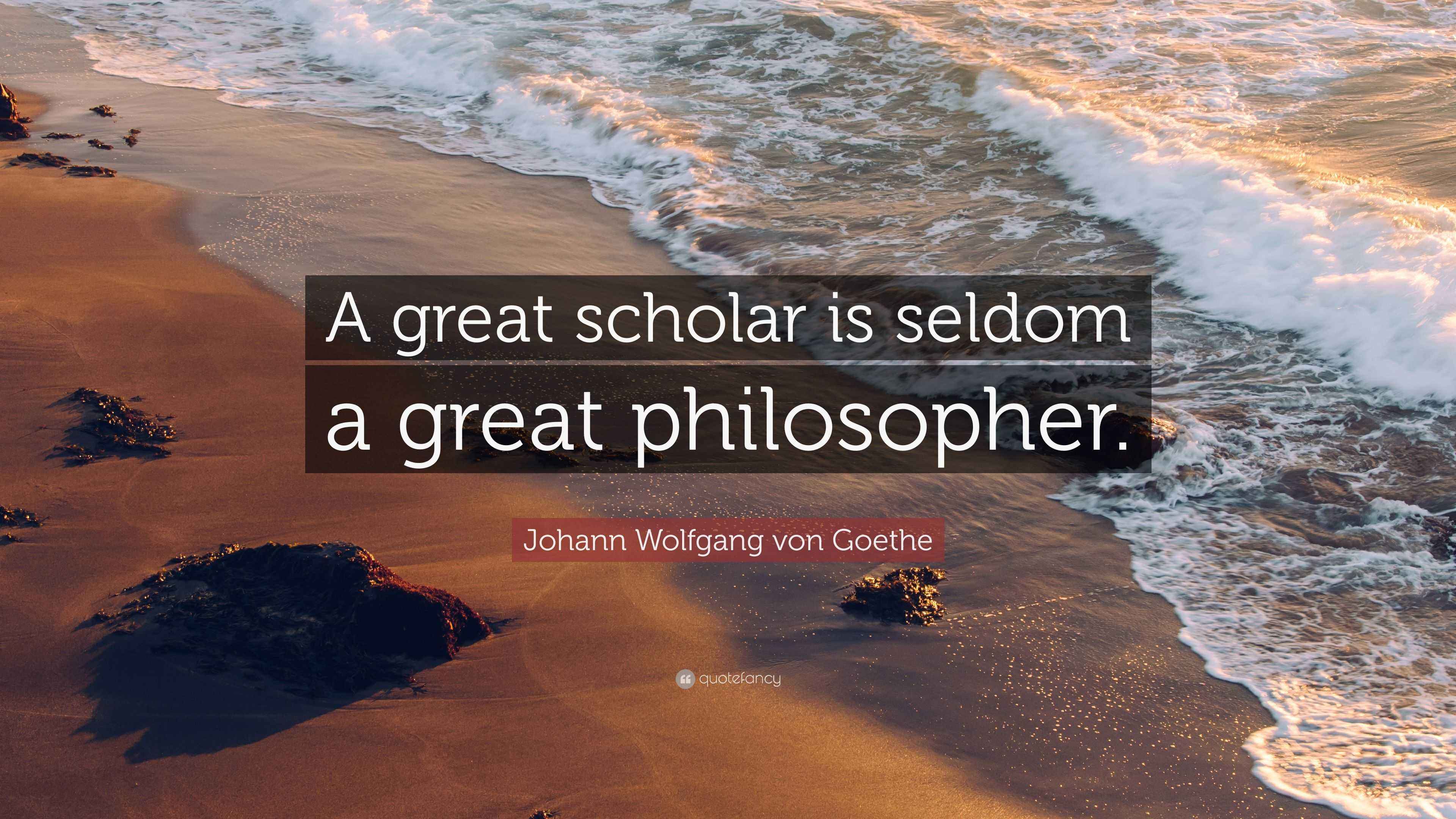 Johann Wolfgang von Goethe Quote: “A great scholar is seldom a great ...