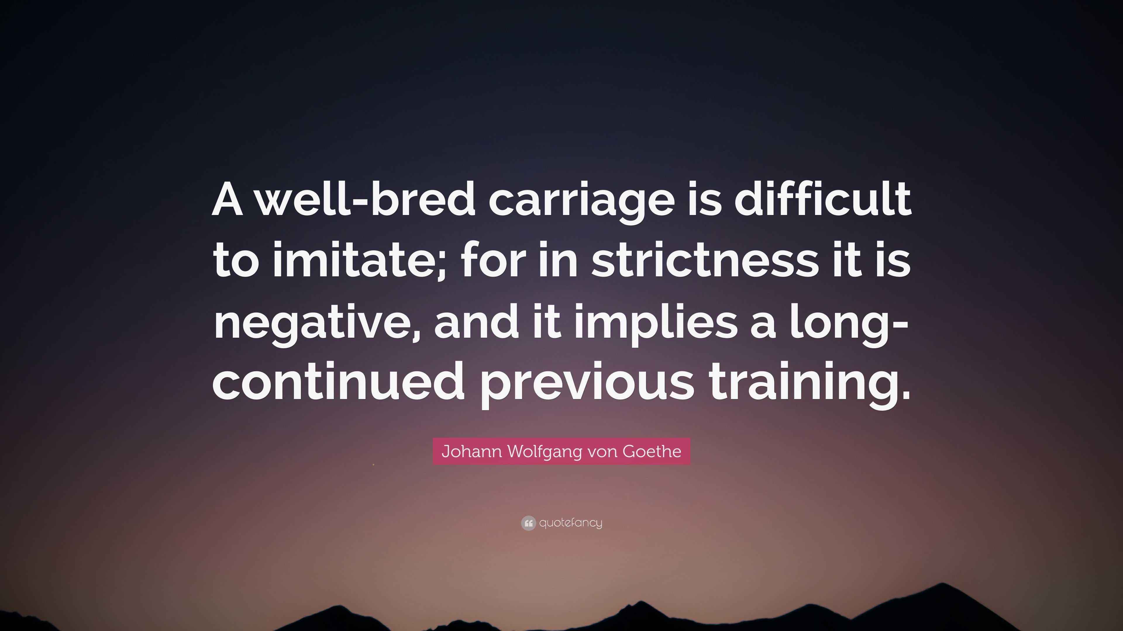 Johann Wolfgang von Goethe Quote: “A well-bred carriage is difficult to ...