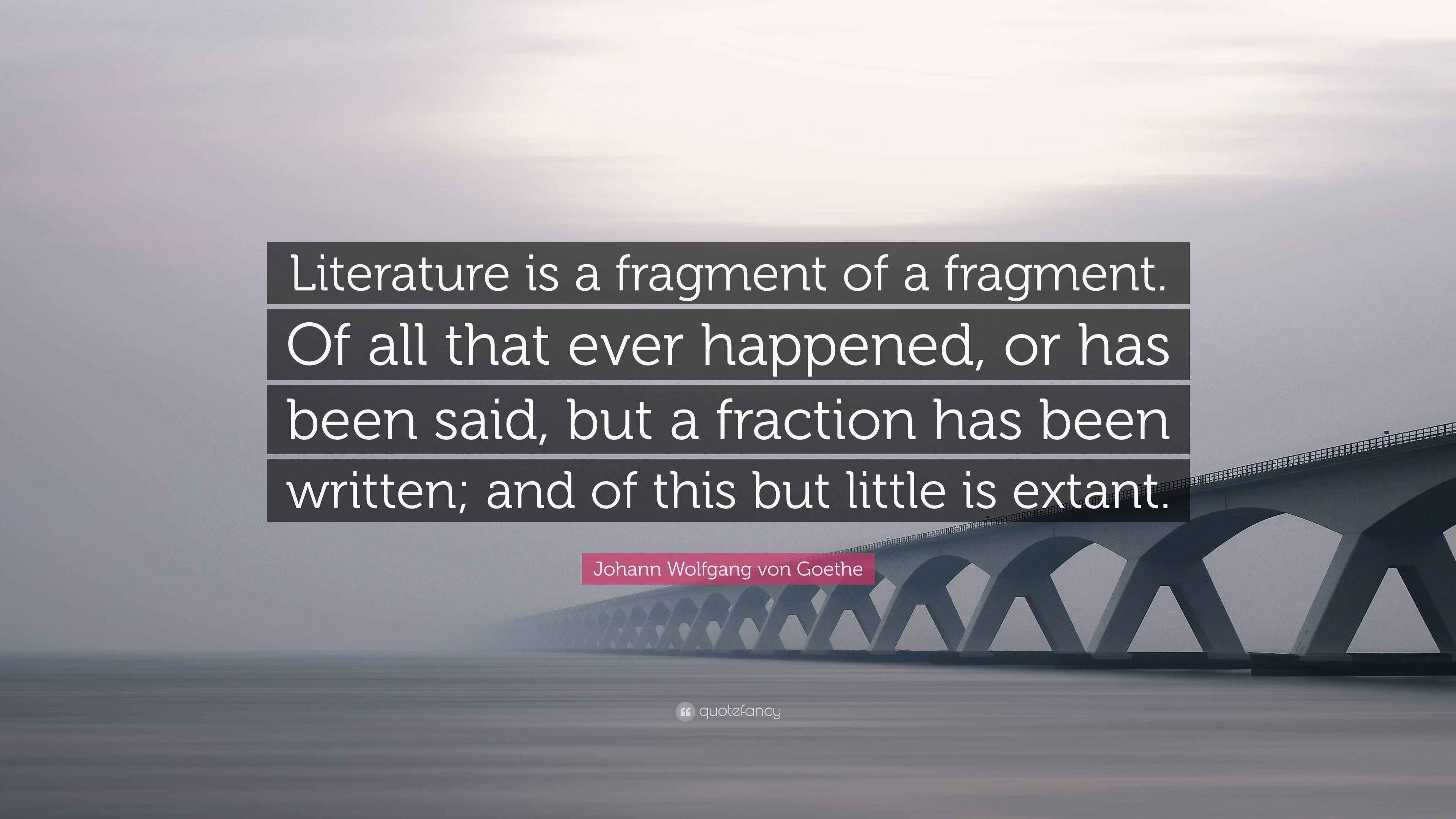 Johann Wolfgang von Goethe Quote: “Literature is a fragment of a ...
