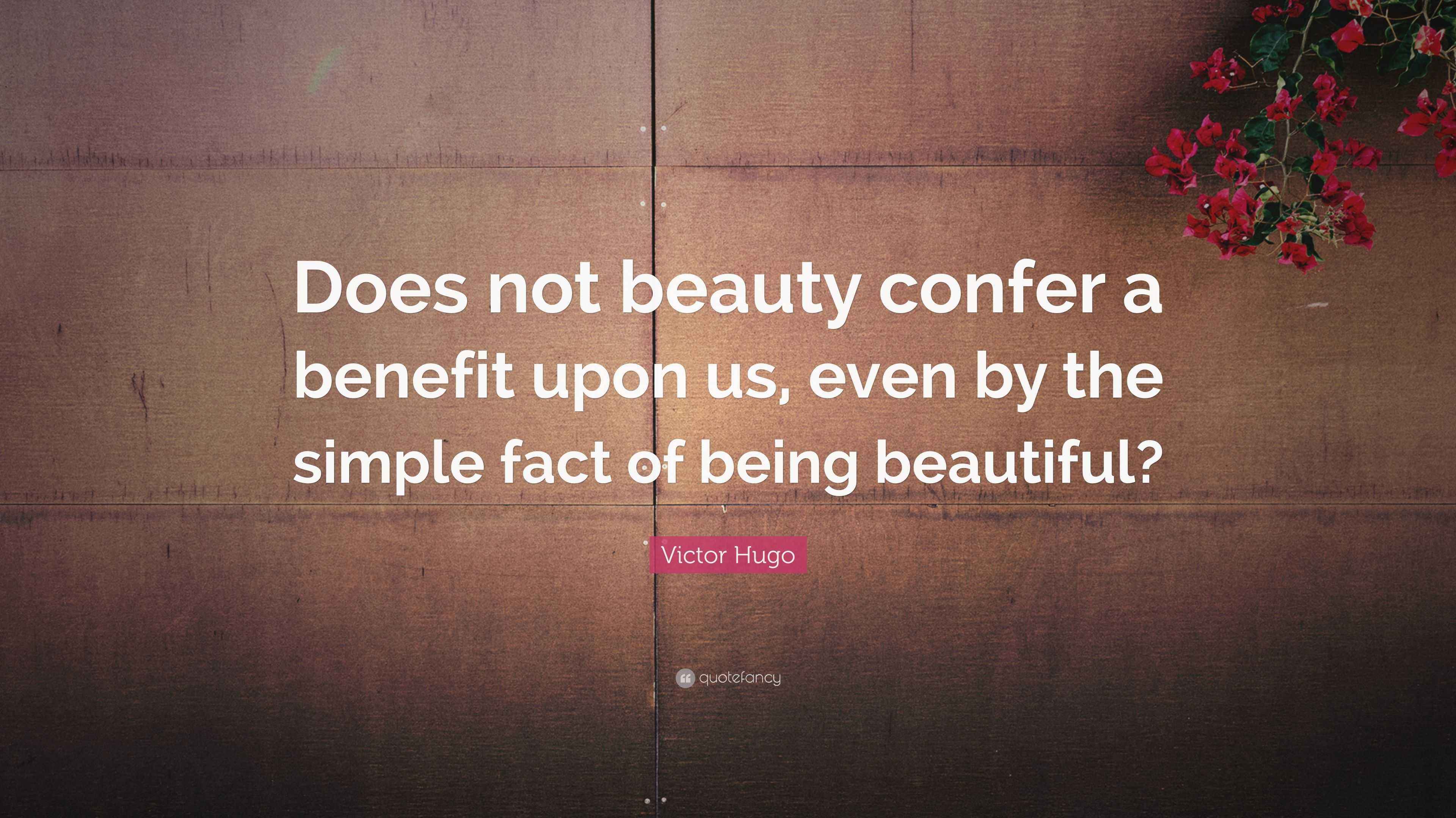 Victor Hugo Quote: “Does not beauty confer a benefit upon us, even by ...