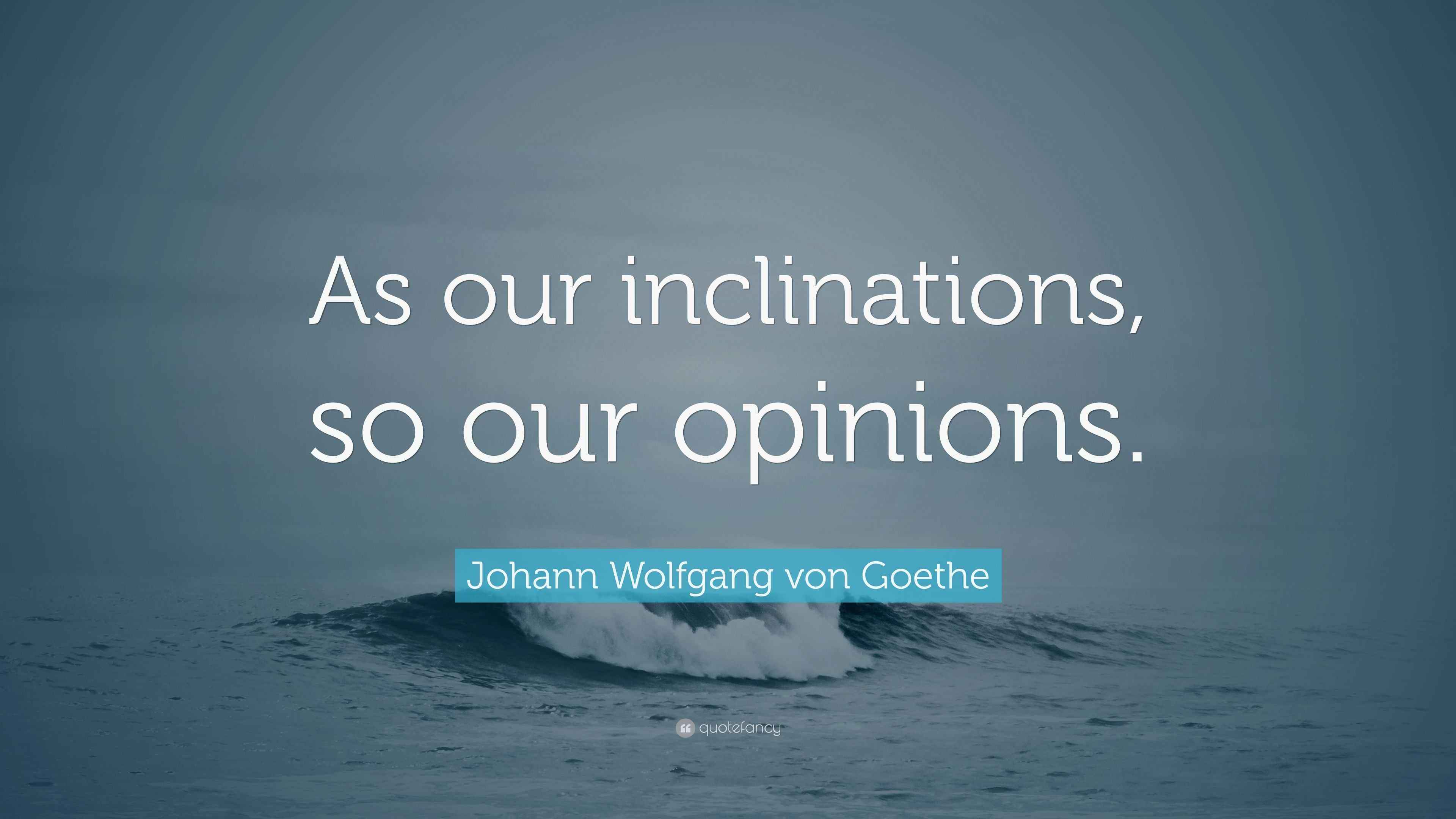 Johann Wolfgang von Goethe Quote: “As our inclinations, so our opinions.”
