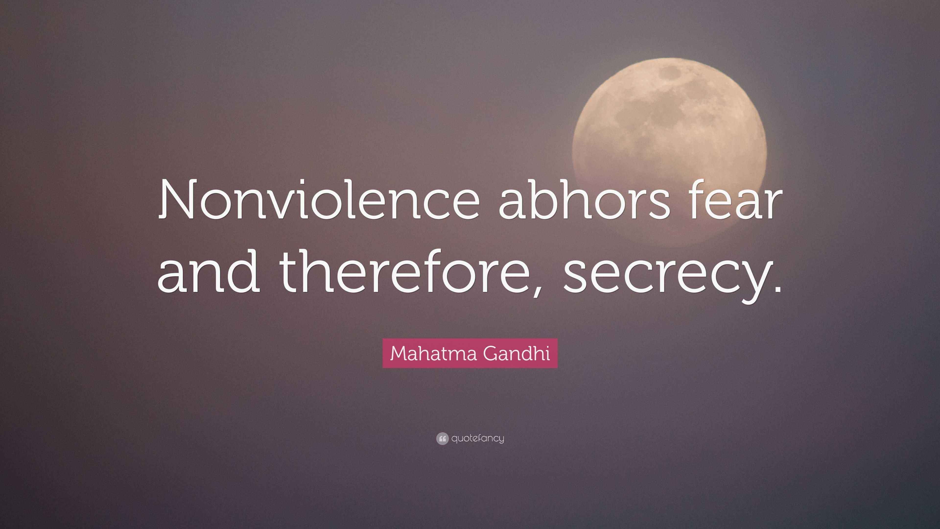 Mahatma Gandhi Quote: “Nonviolence abhors fear and therefore, secrecy.”