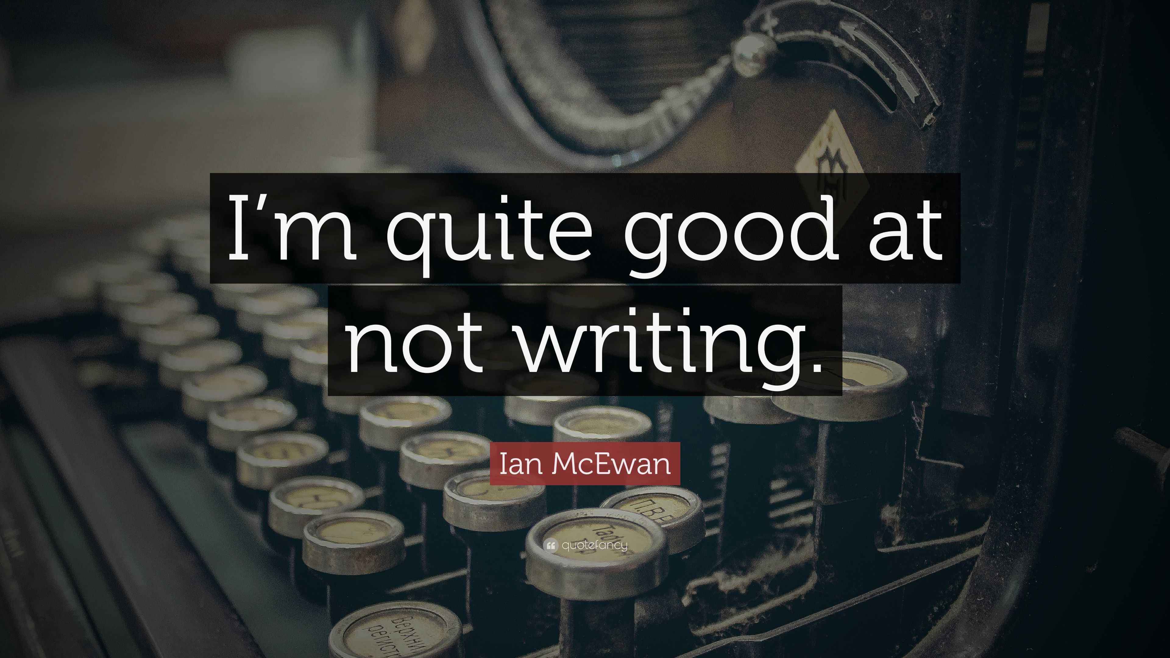 Ian McEwan Quote: “I’m quite good at not writing.”