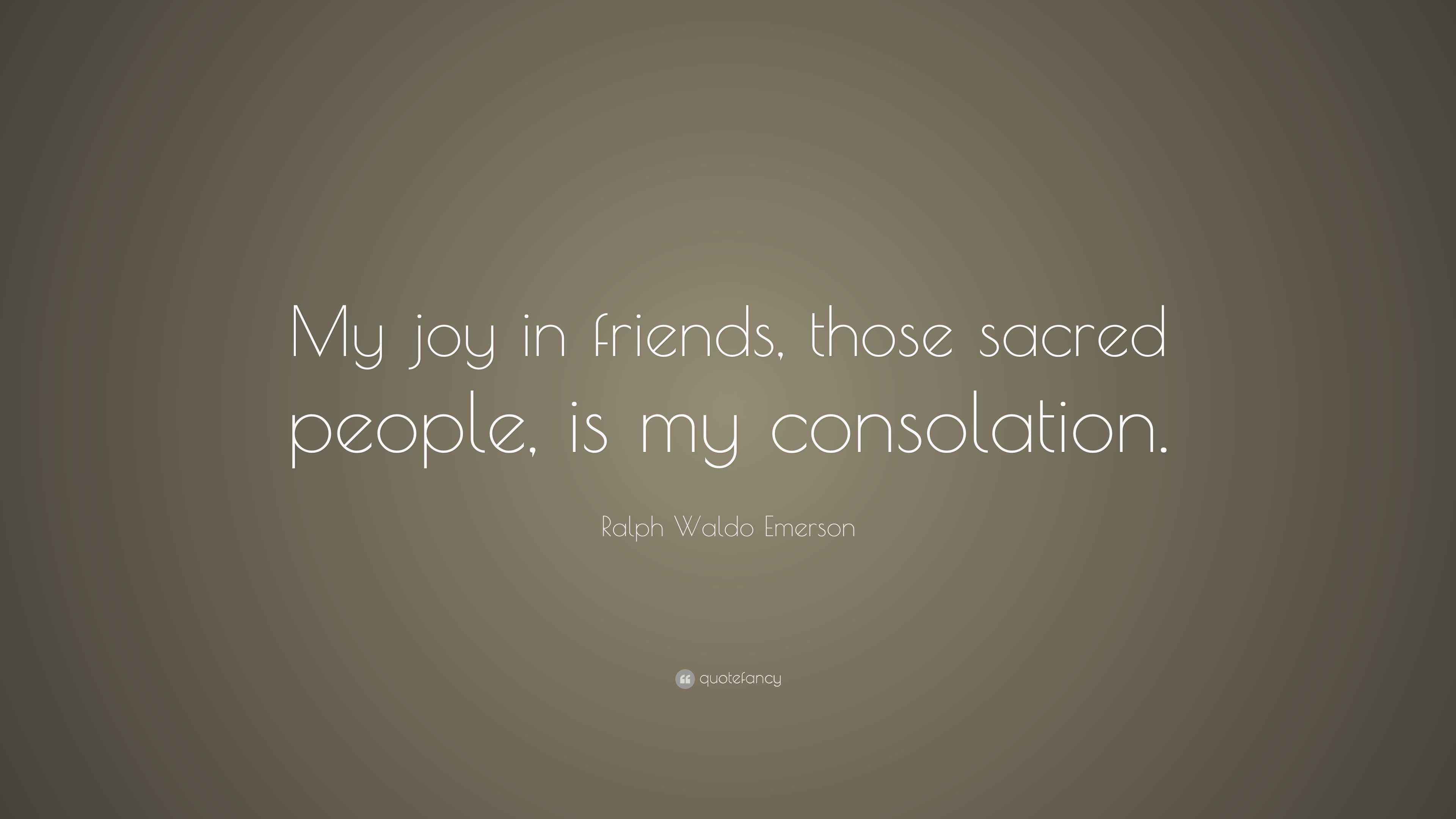 Ralph Waldo Emerson Quote: “My joy in friends, those sacred people, is ...
