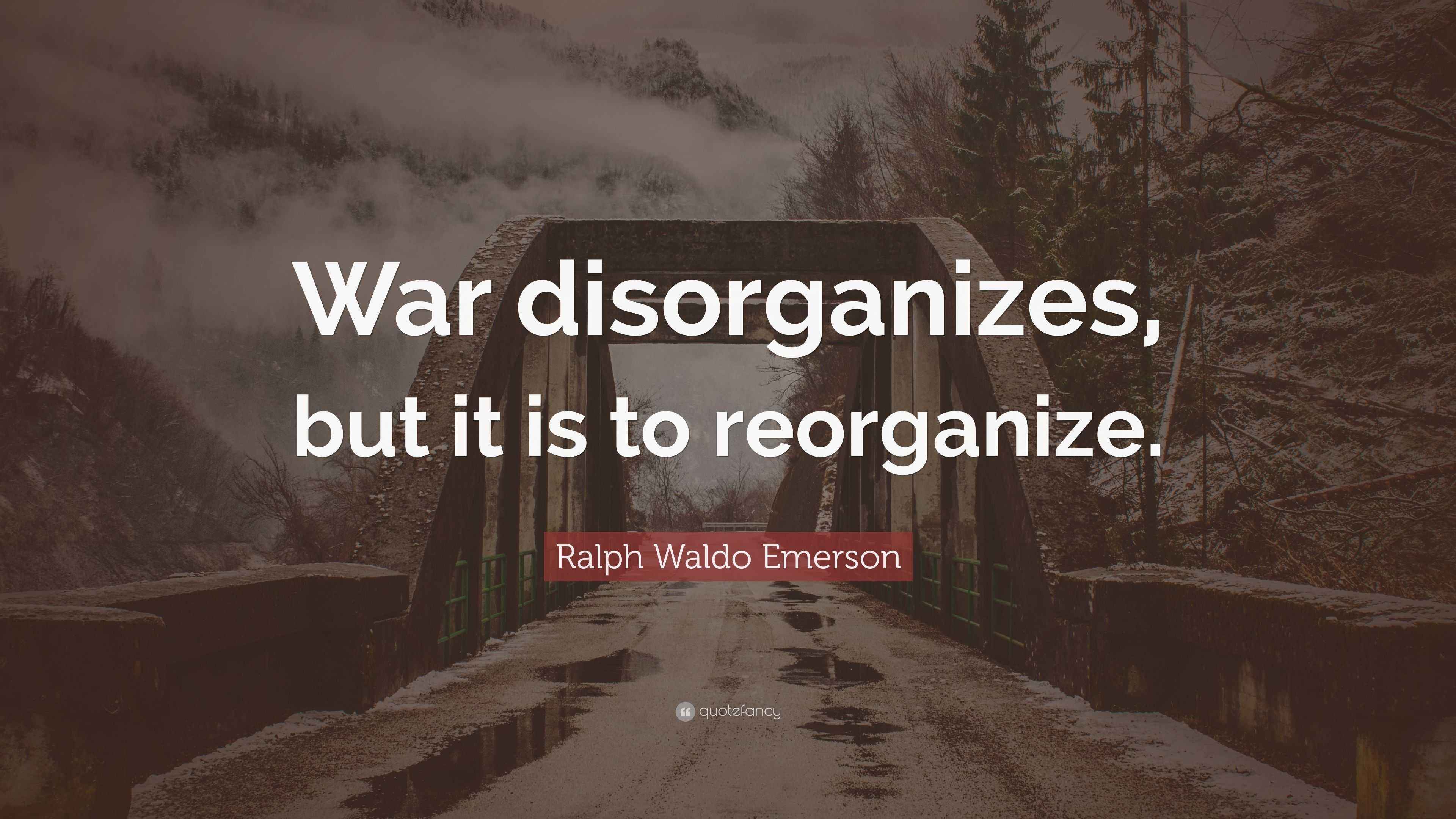 Ralph Waldo Emerson Quote: “War disorganizes, but it is to reorganize.”