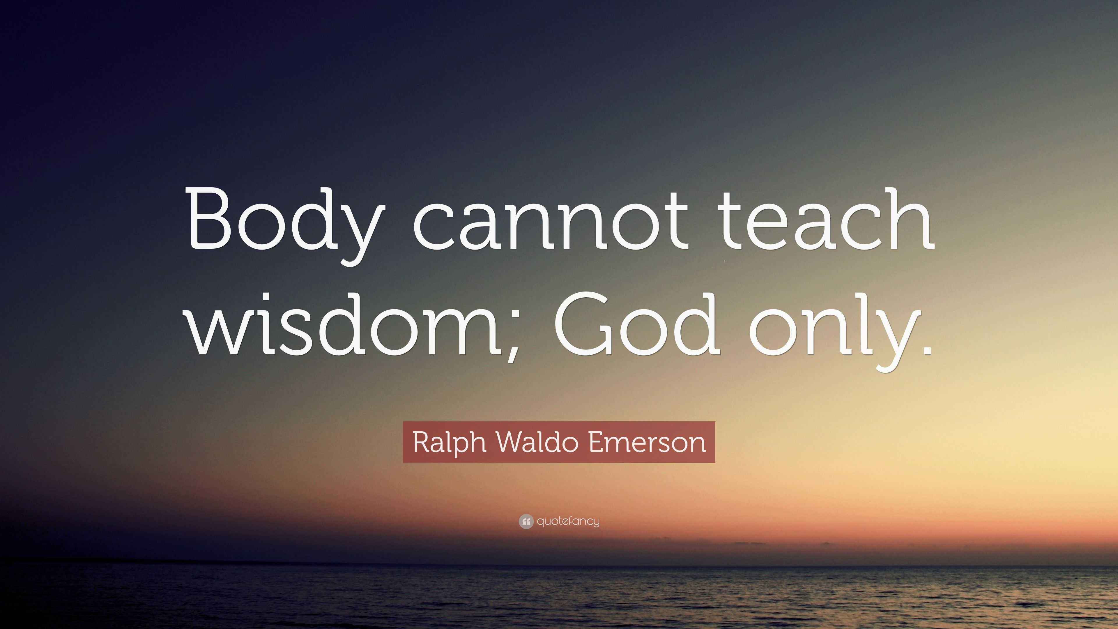 Ralph Waldo Emerson Quote: “Body cannot teach wisdom; God only.”