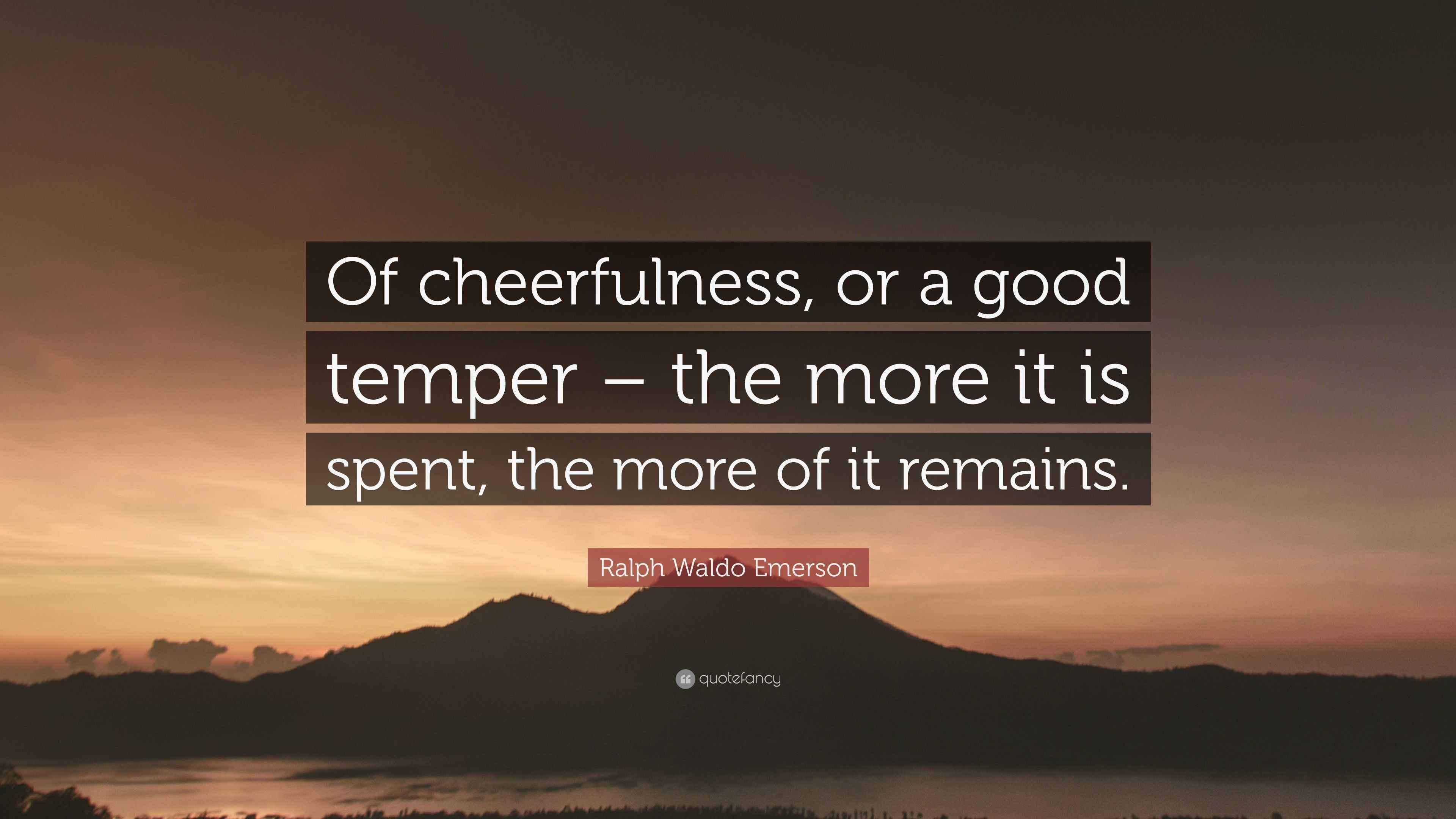 Ralph Waldo Emerson Quote: “Of cheerfulness, or a good temper – the ...