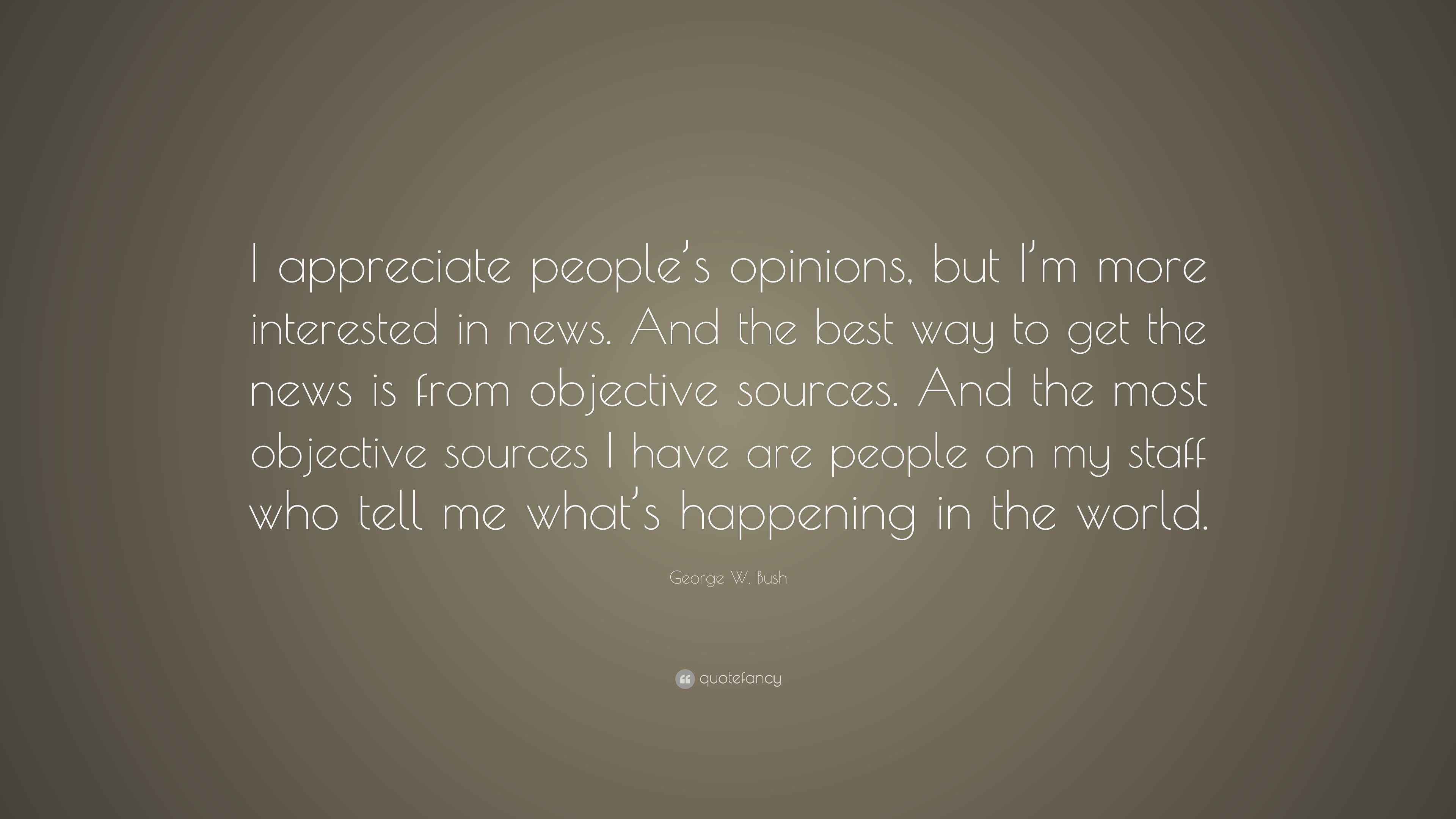 George W. Bush Quote: “I appreciate people’s opinions, but I’m more ...