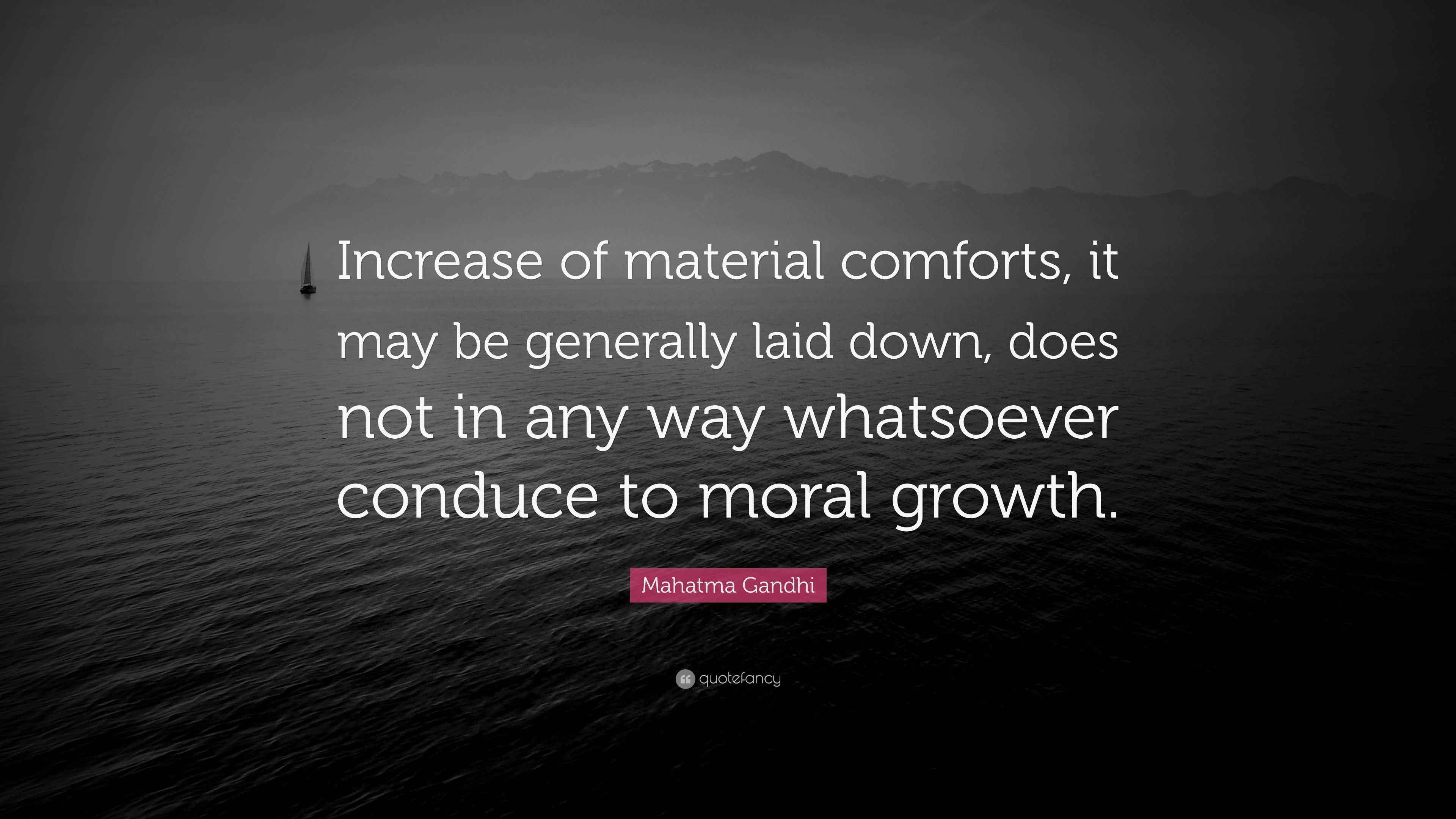 Mahatma Gandhi Quote: “Increase of material comforts, it may be ...