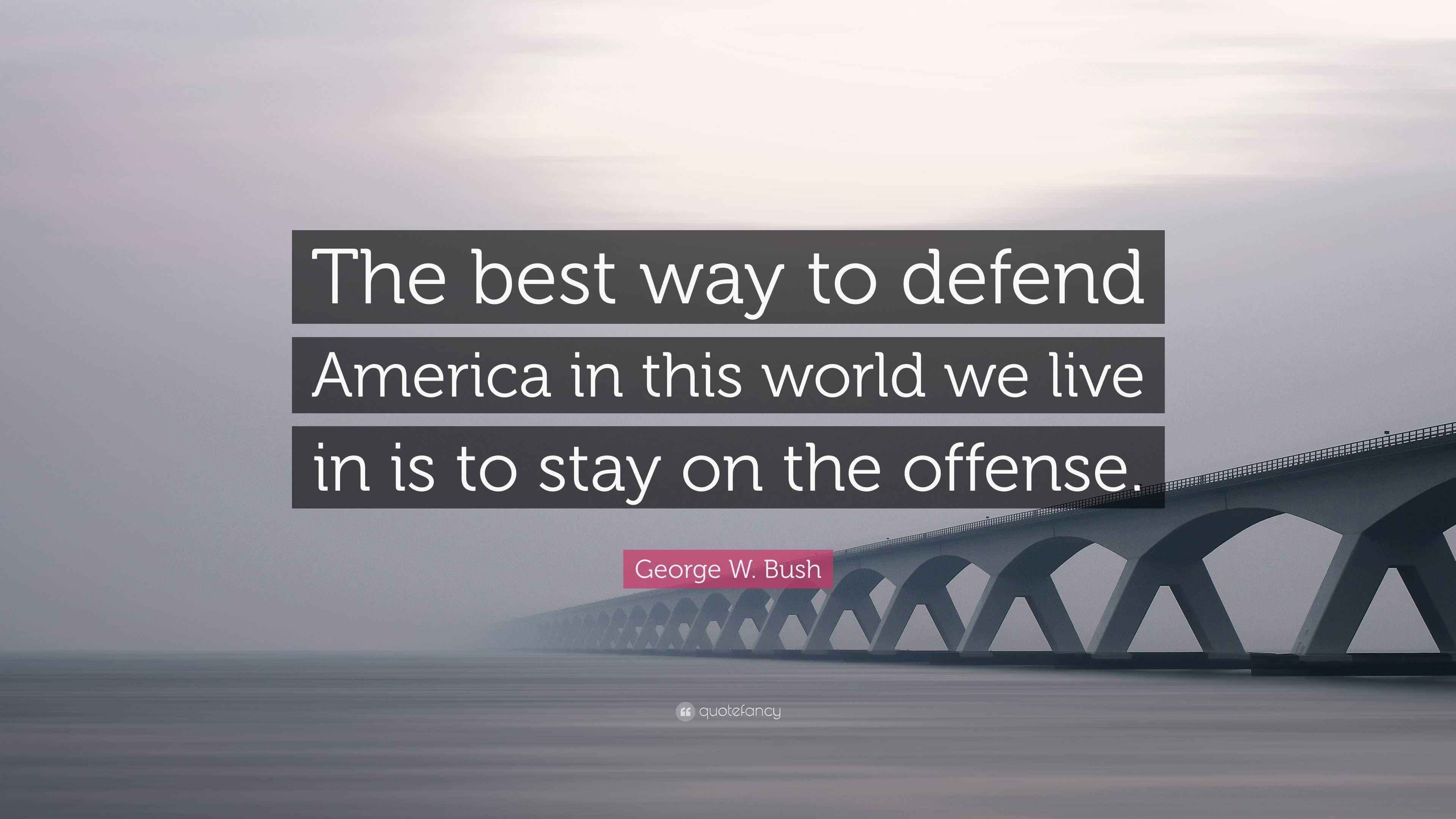 George W. Bush Quote: “The best way to defend America in this world we ...