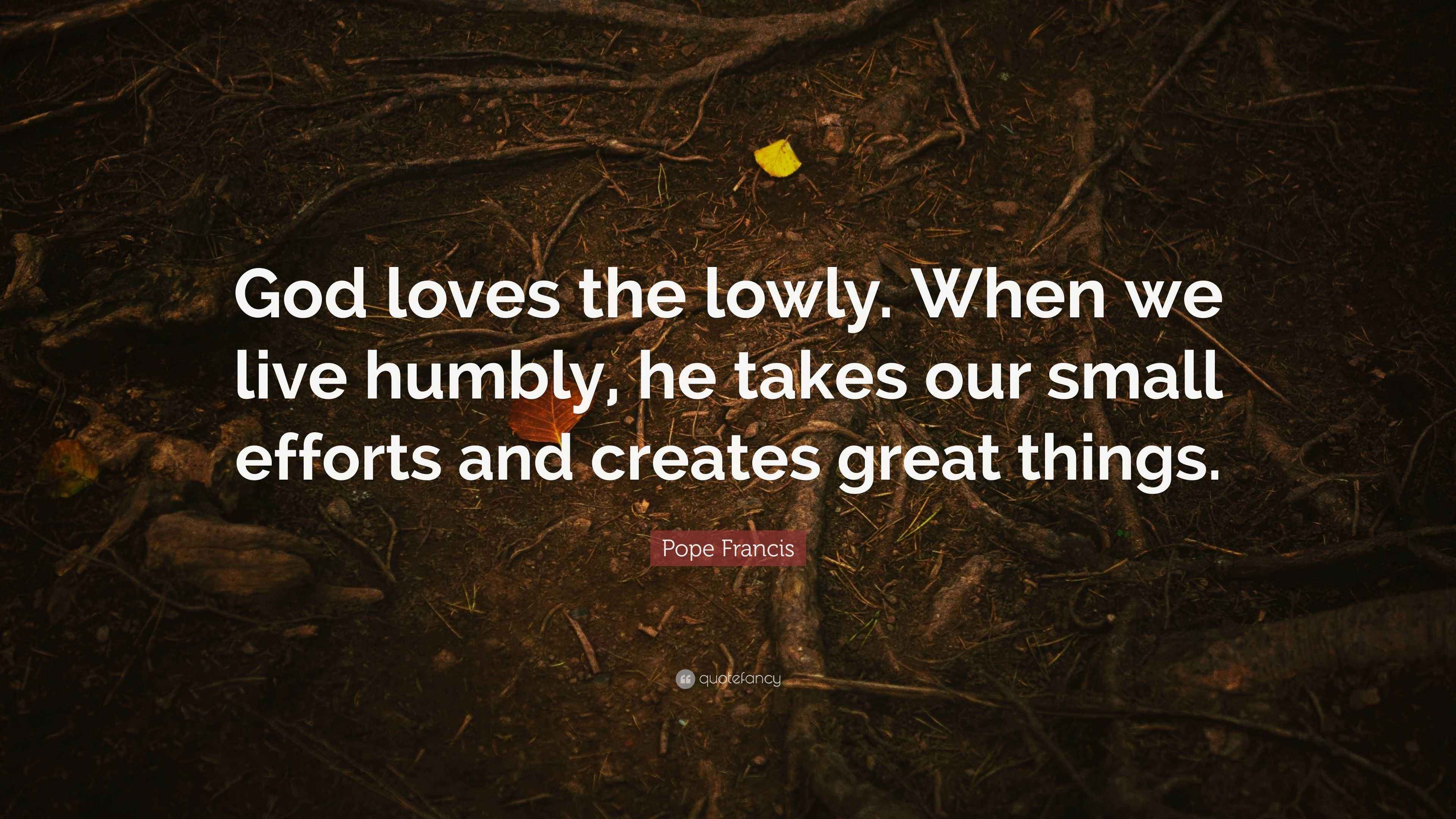 Pope Francis Quote: “God loves the lowly. When we live humbly, he takes ...